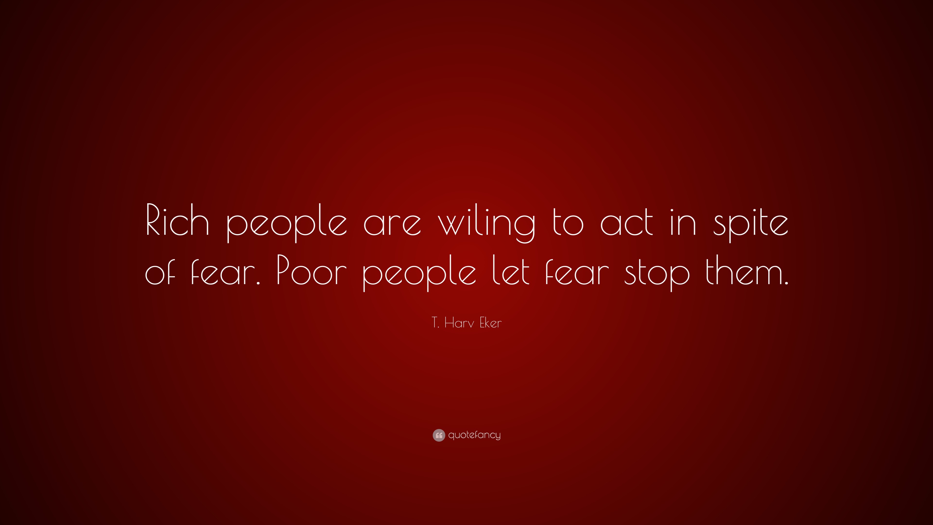 T. Harv Eker Quote: “Rich people are wiling to act in spite of fear ...