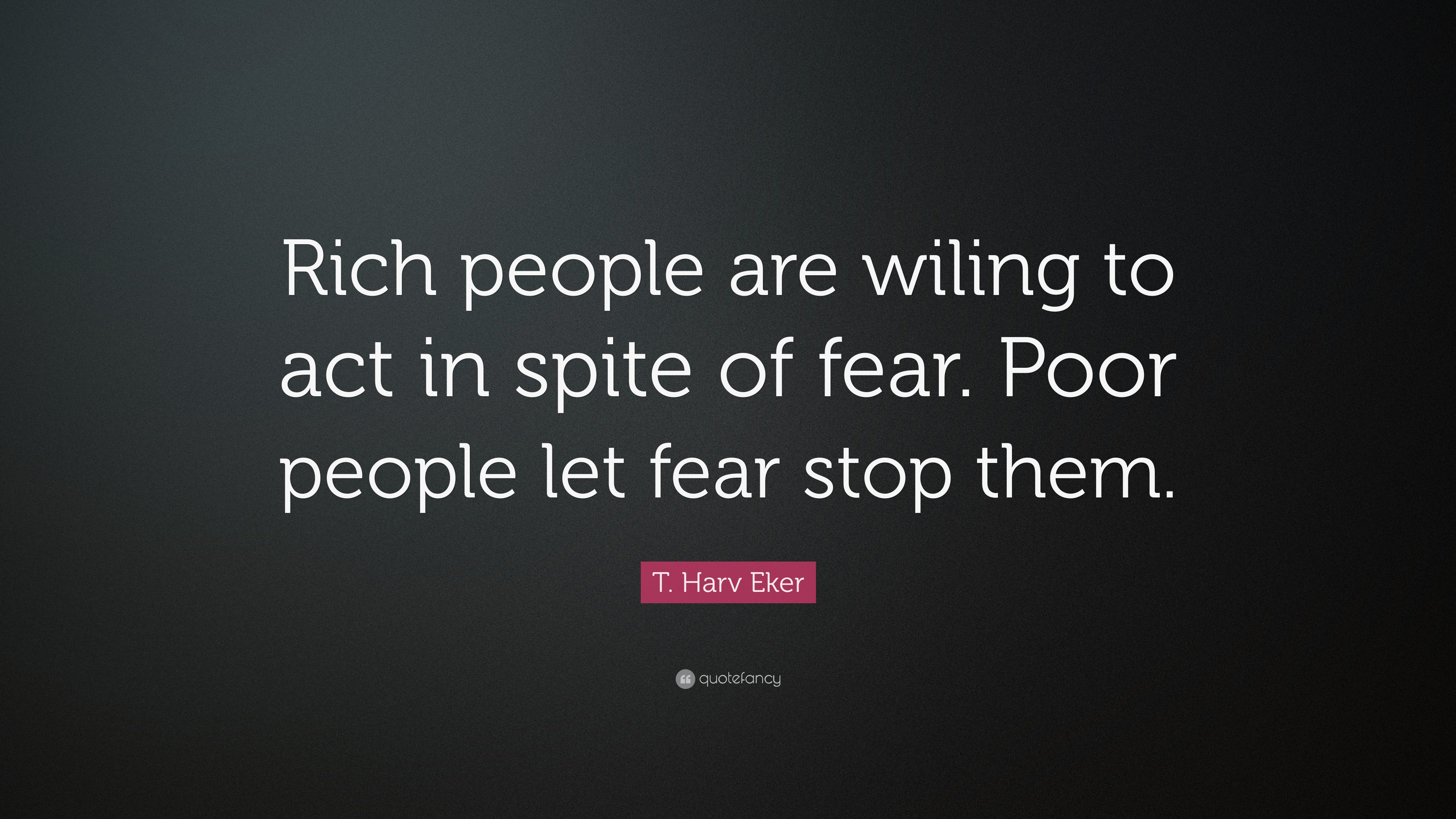T. Harv Eker Quote: “Rich people are wiling to act in spite of fear ...