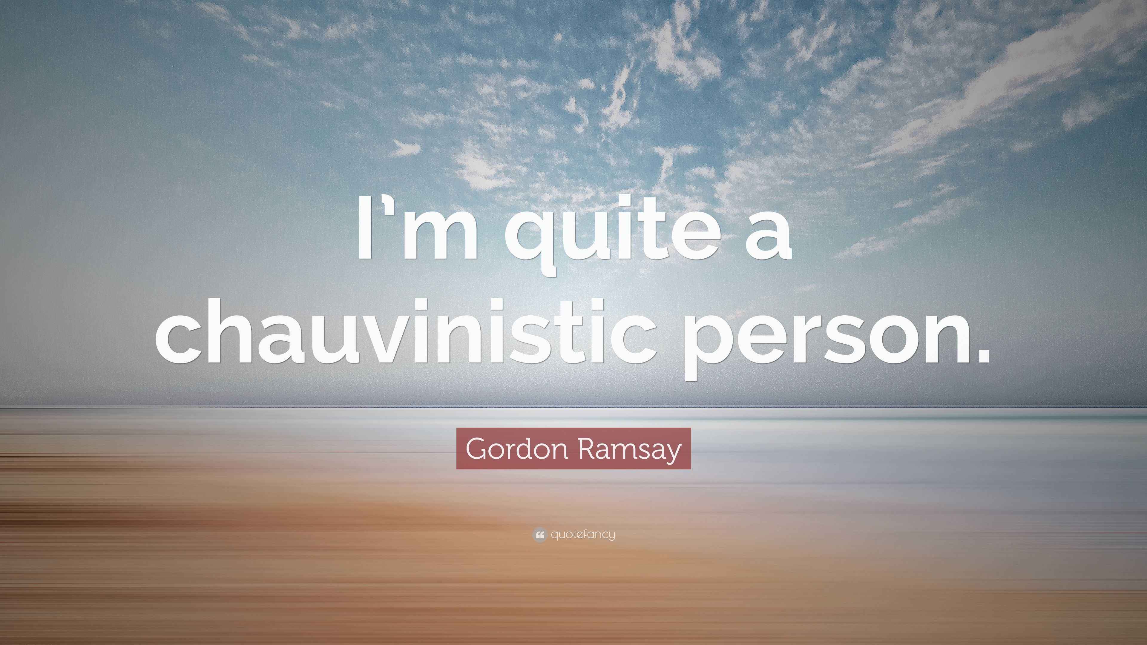 Gordon Ramsay Quote: “I’m quite a chauvinistic person.”