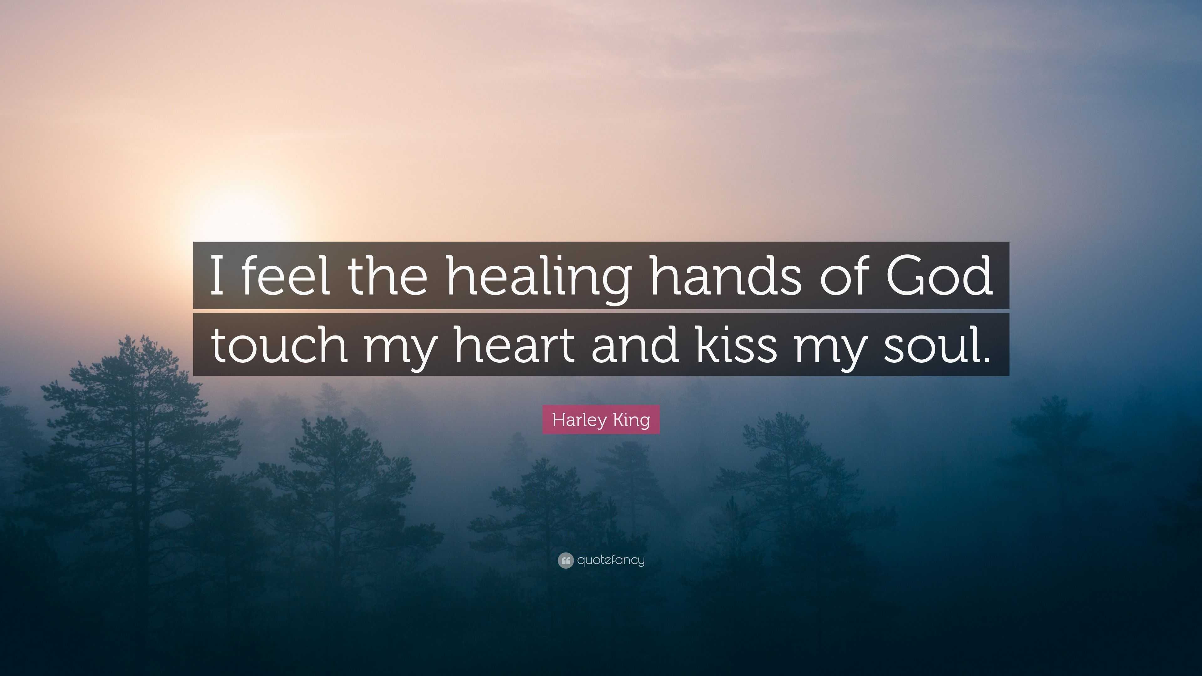 Harley King Quote: “I feel the healing hands of God touch my heart and ...