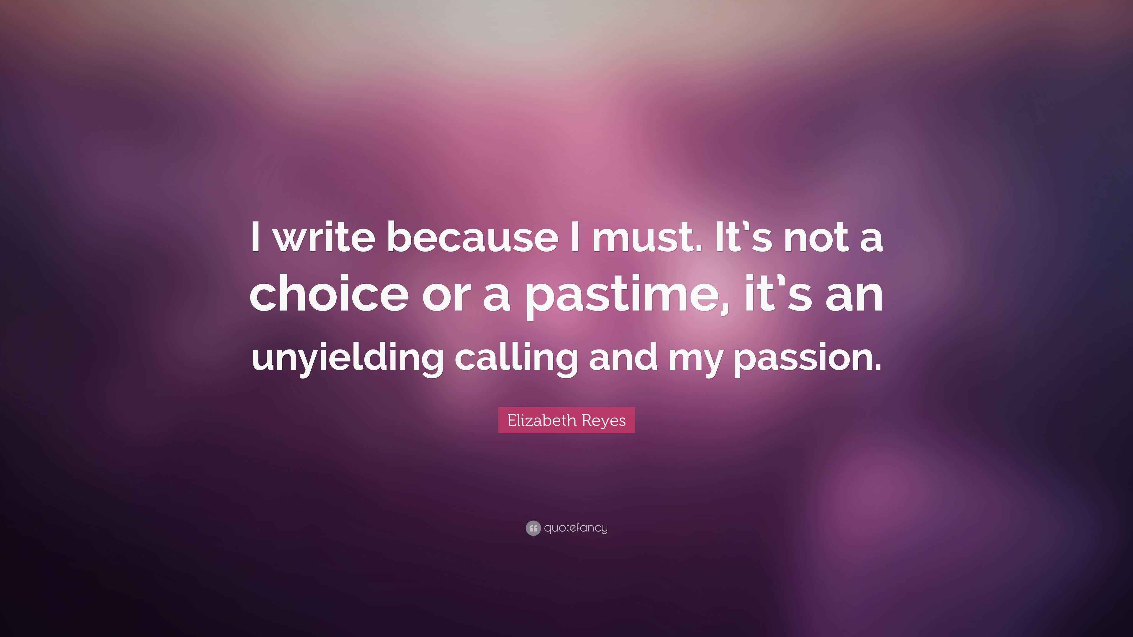 Elizabeth Reyes Quote: “I write because I must. It’s not a choice or a ...
