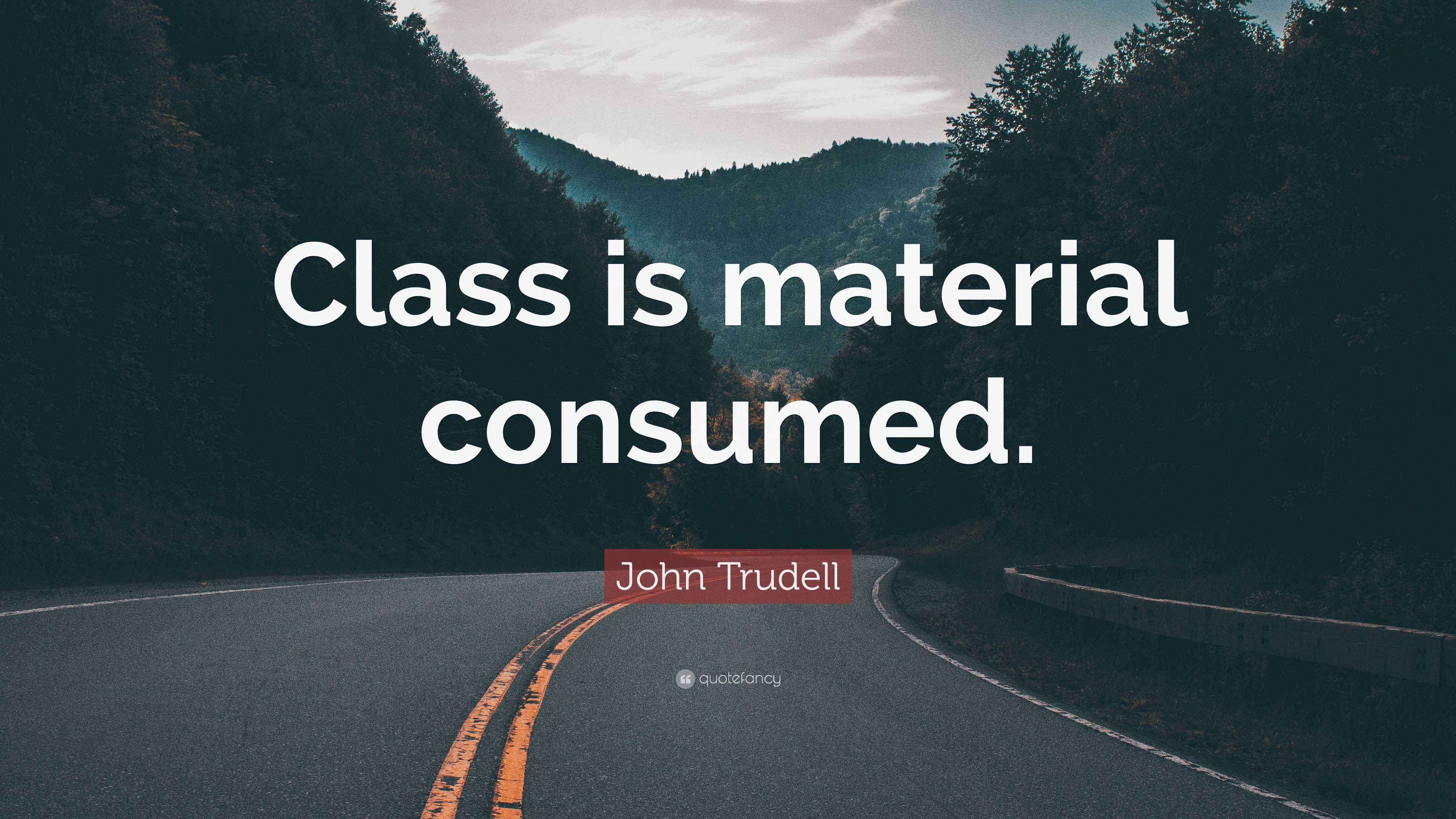 John Trudell Quote: “Class is material consumed.”