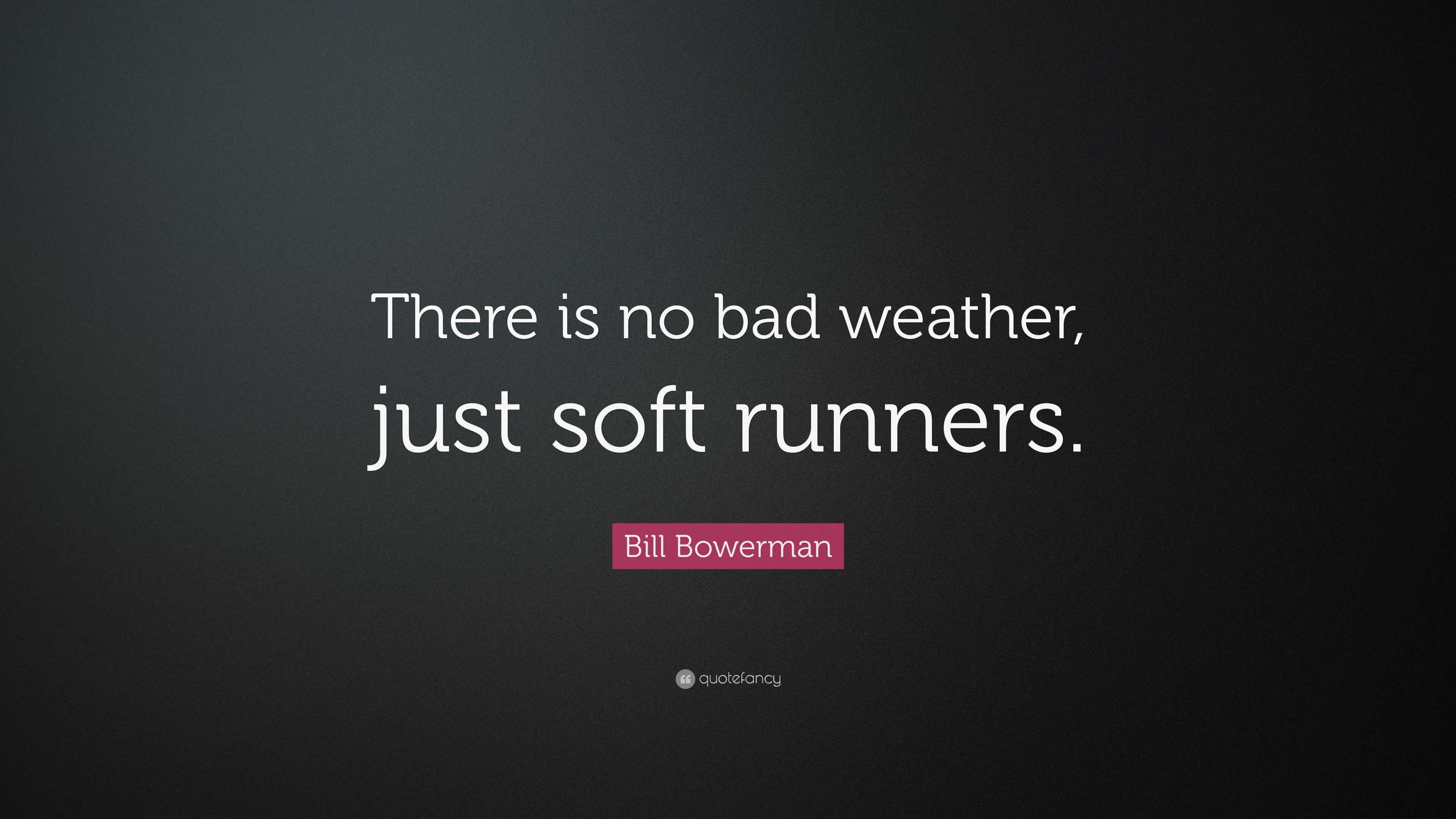 Bill Bowerman Quote: “There is no bad weather, just soft runners.”