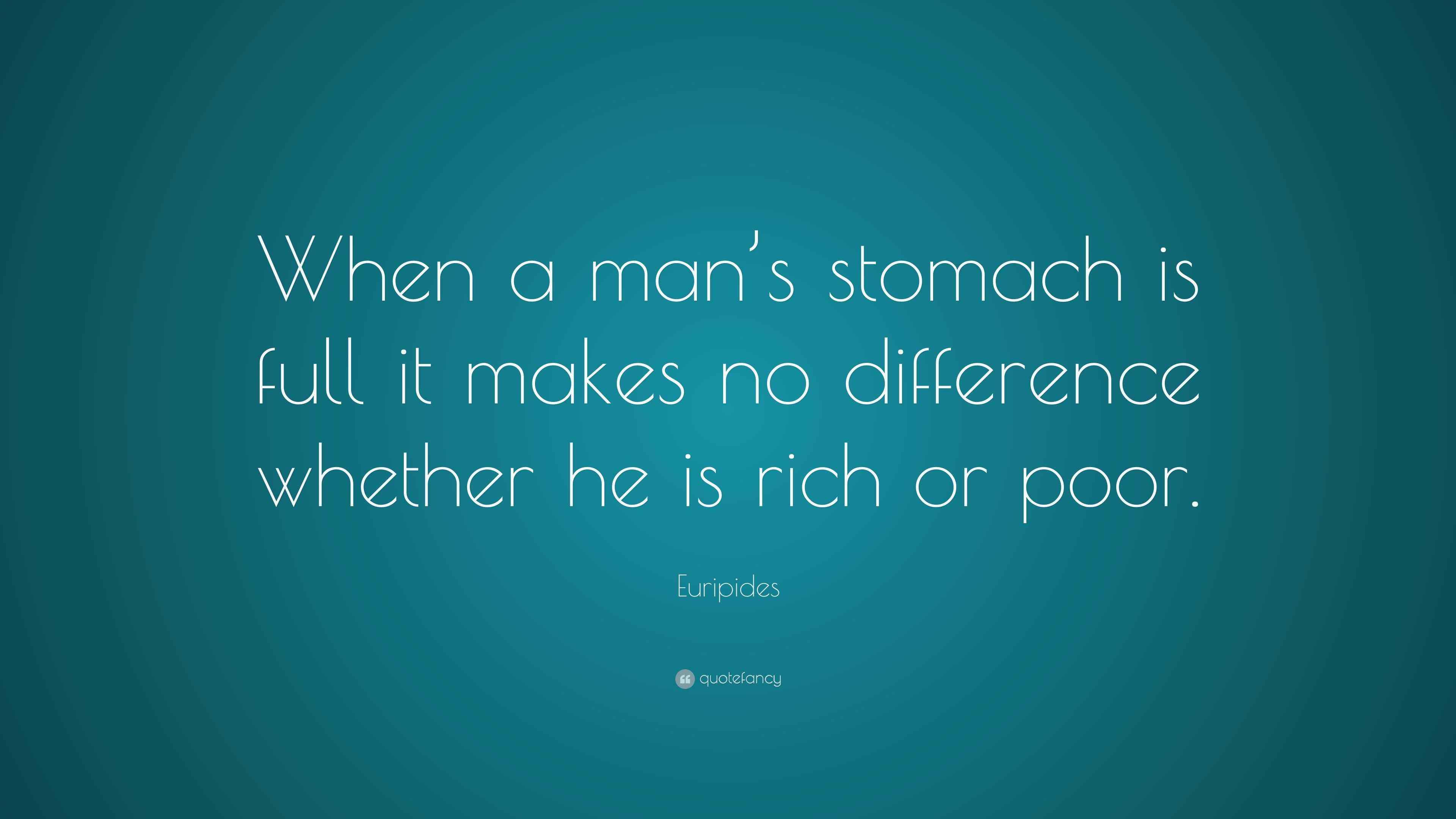 Euripides Quote: “When a man’s stomach is full it makes no difference ...
