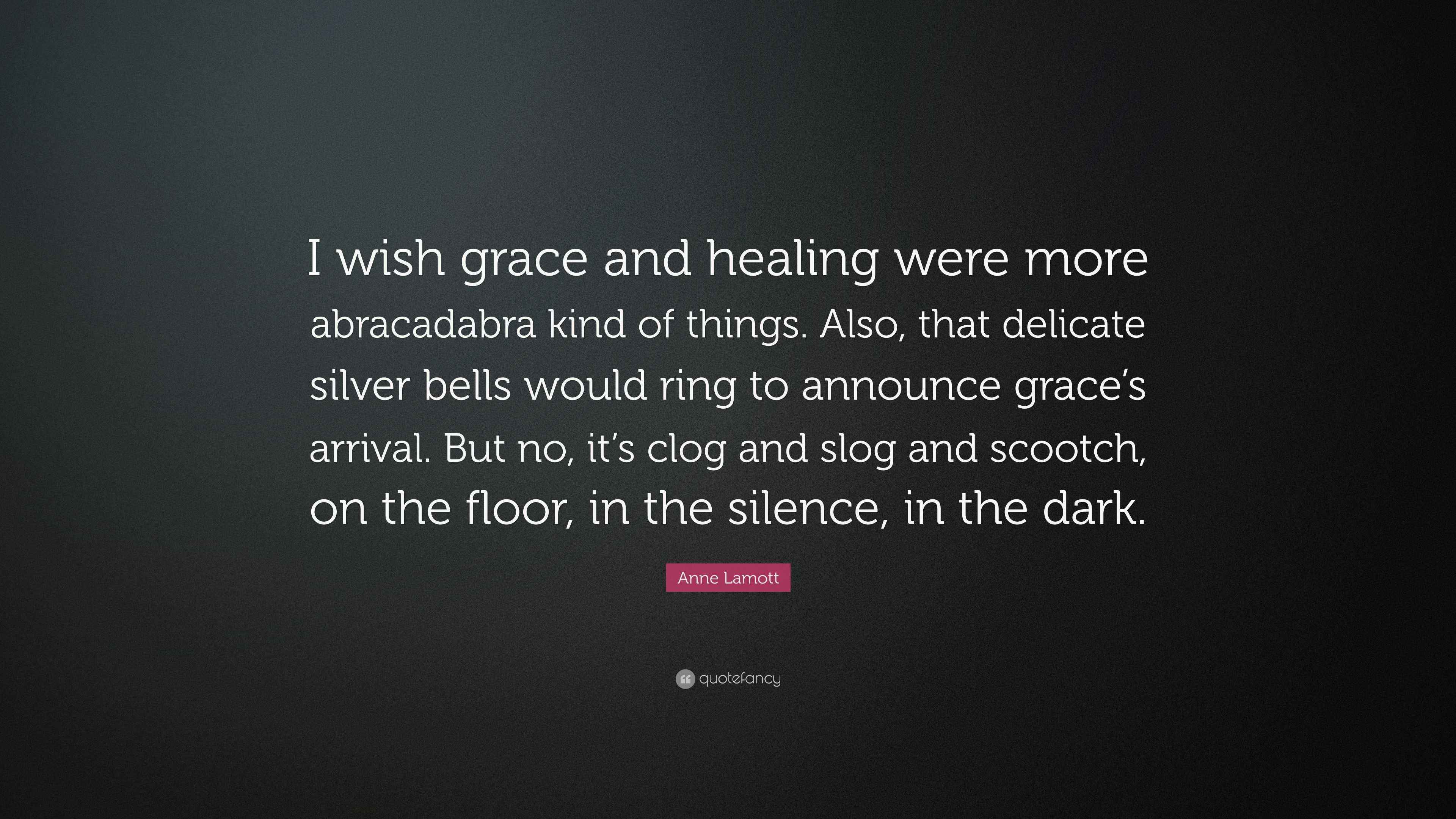 Anne Lamott Quote: “I wish grace and healing were more abracadabra kind ...