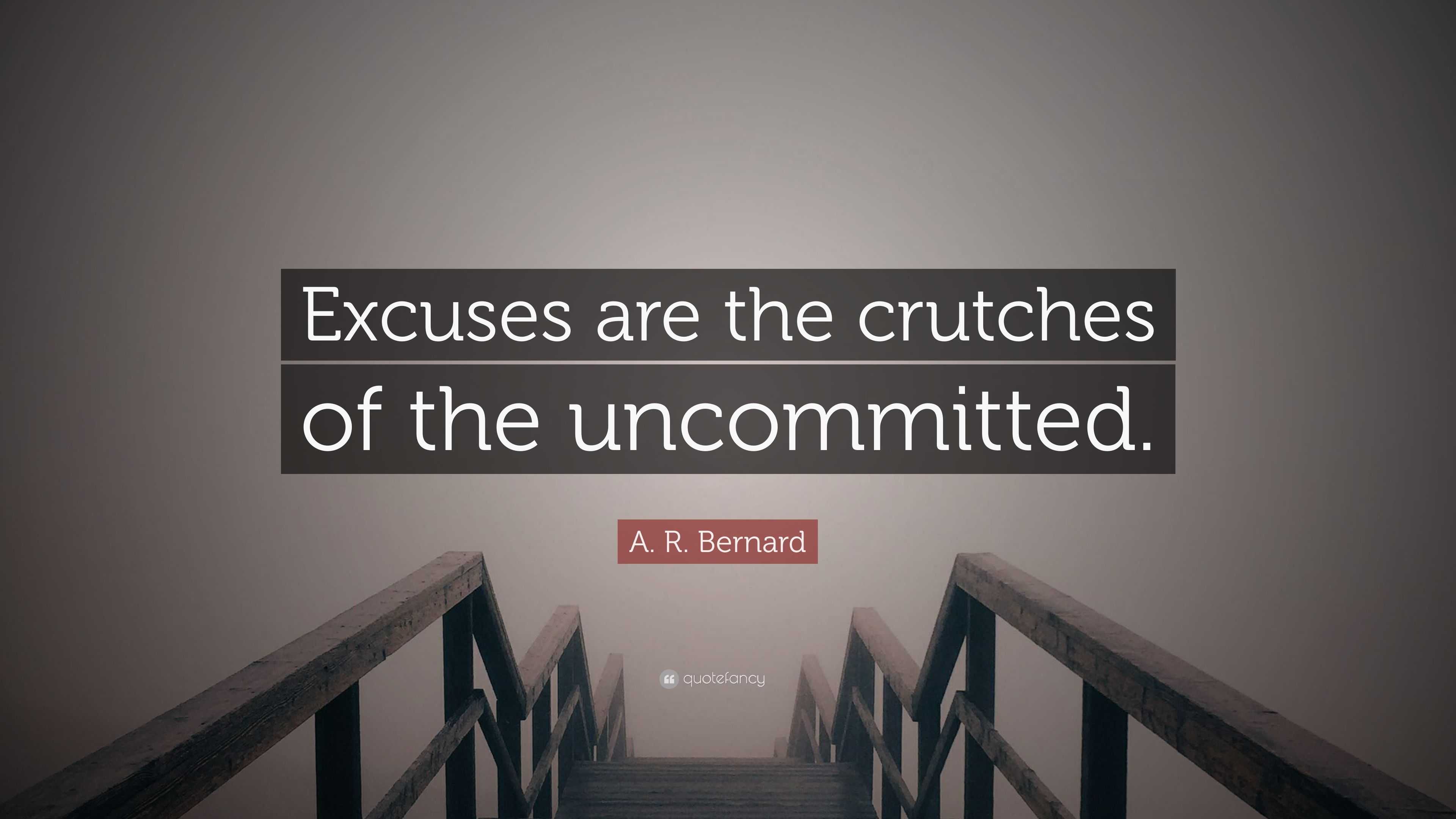 A. R. Bernard Quote: “Excuses are the crutches of the uncommitted.”