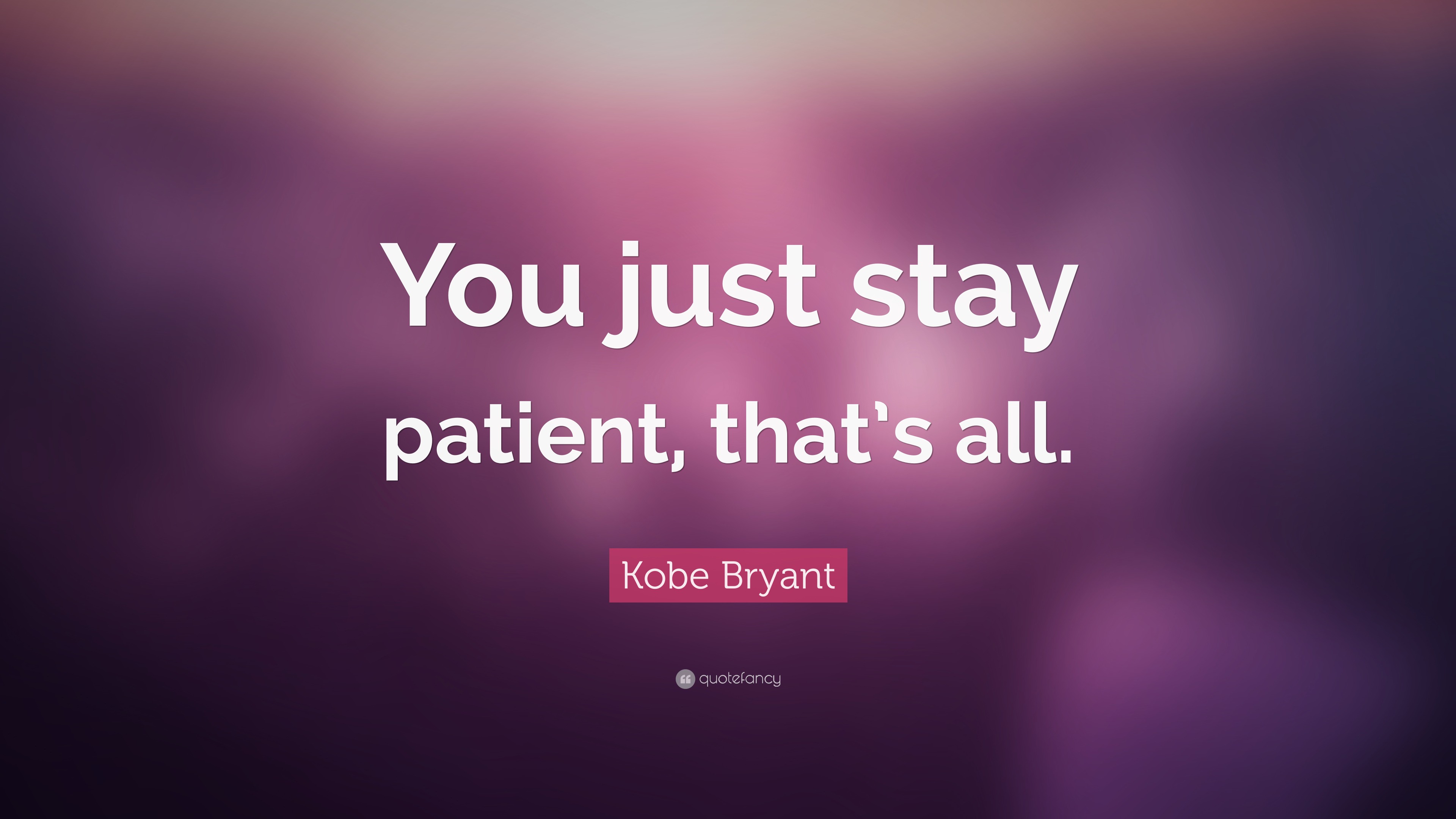 Kobe Bryant Quote: “You just stay patient, that’s all.”