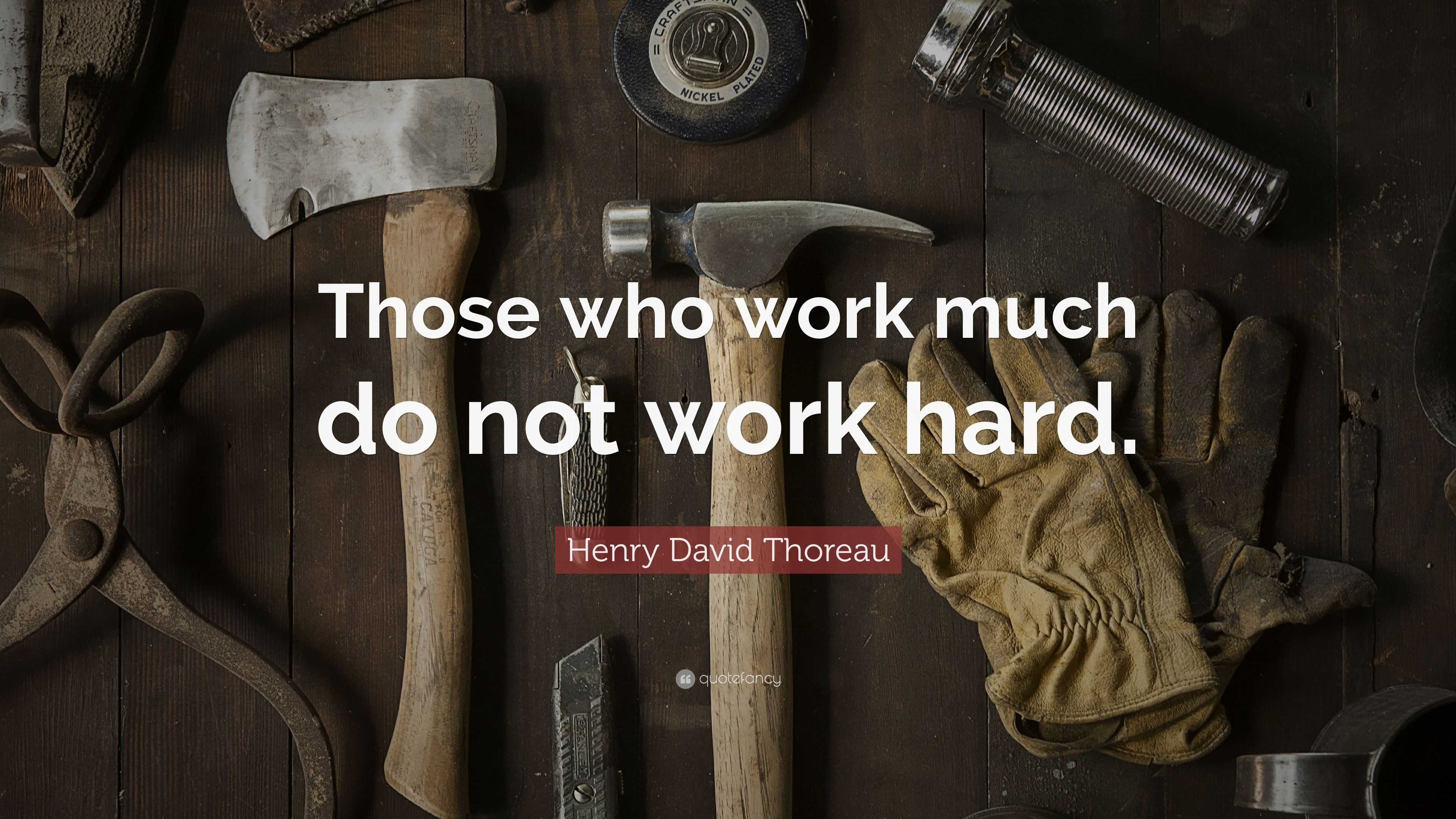 Henry David Thoreau Quote: “Those who work much do not work hard.”