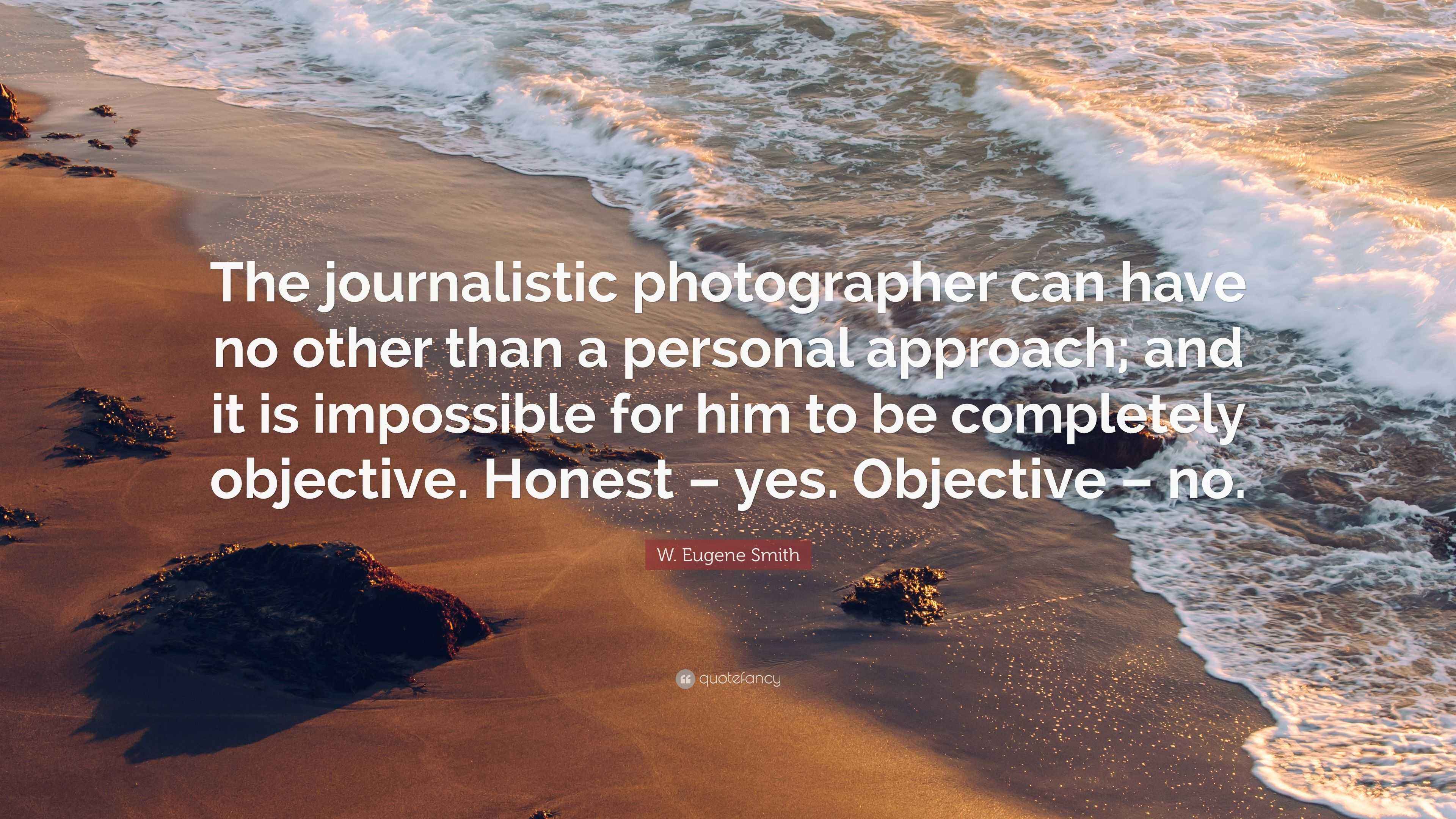 W. Eugene Smith Quote: “The journalistic photographer can have no other ...