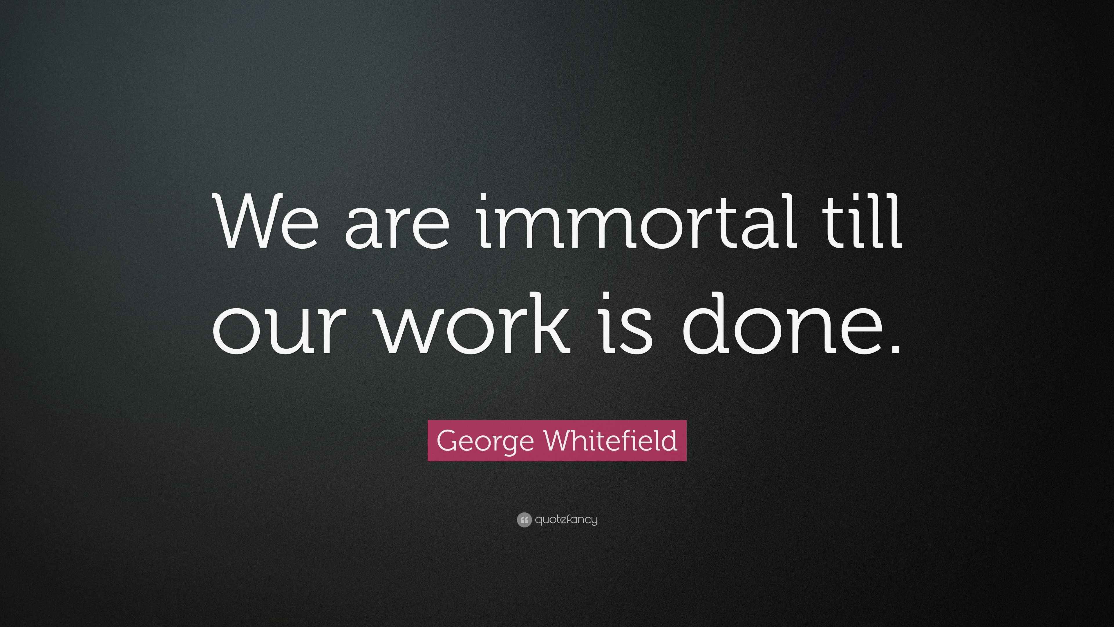 George Whitefield Quote: “We are immortal till our work is done.”