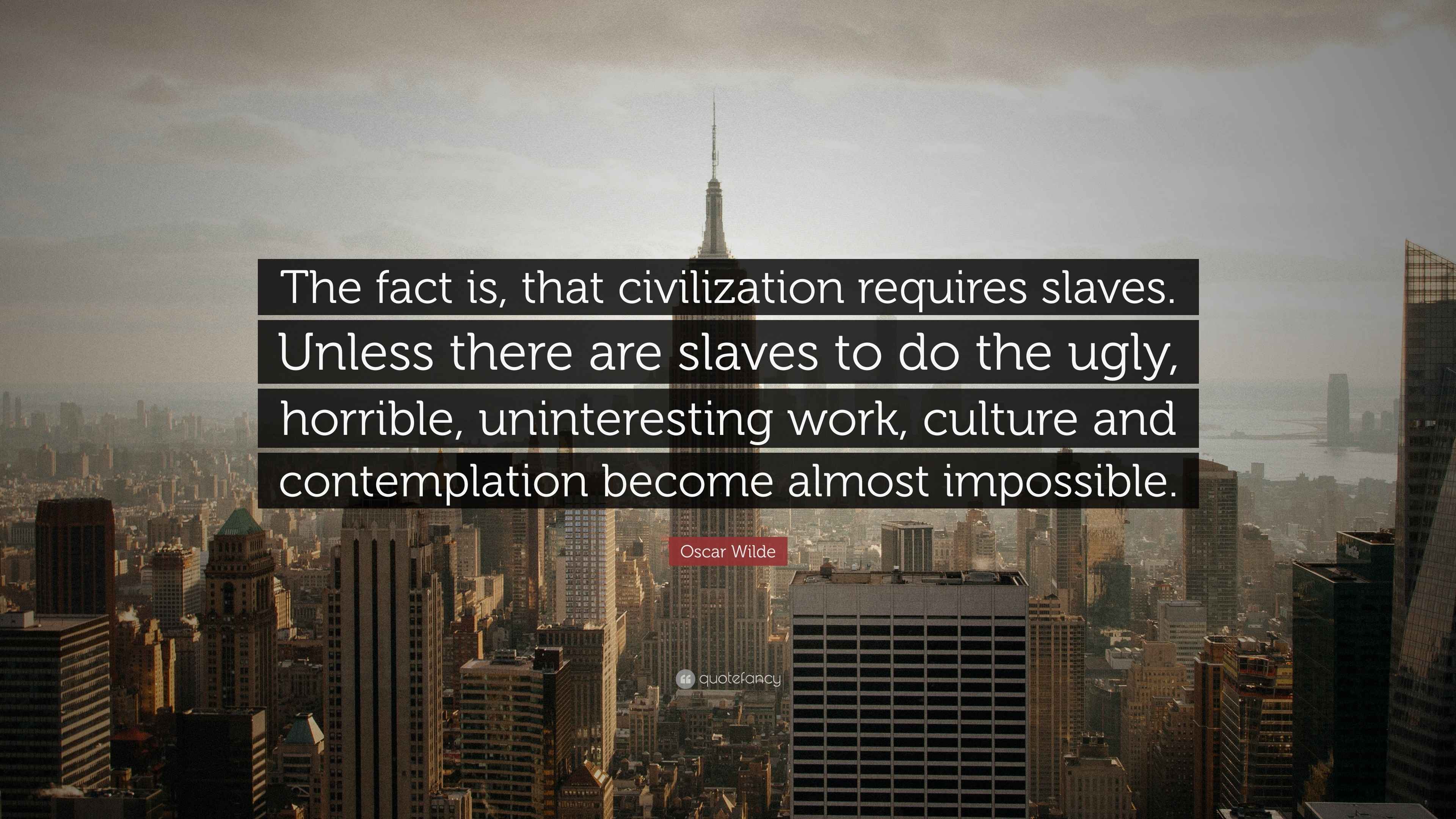 Oscar Wilde Quote: “The fact is, that civilization requires slaves ...
