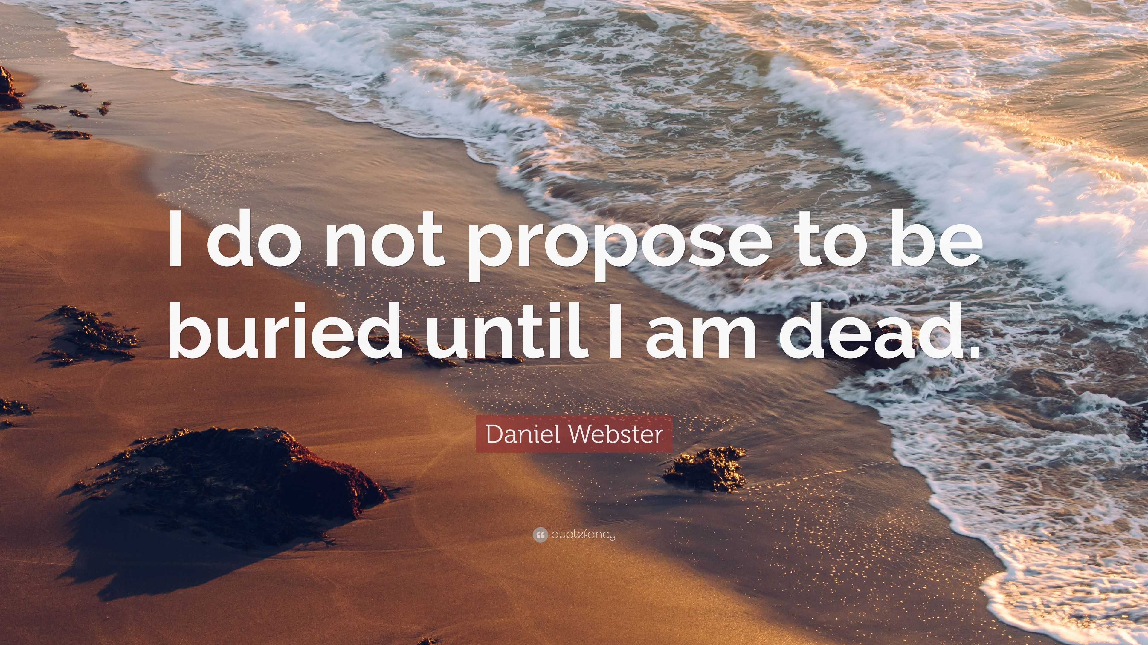 Daniel Webster Quote: “I do not propose to be buried until I am dead.”
