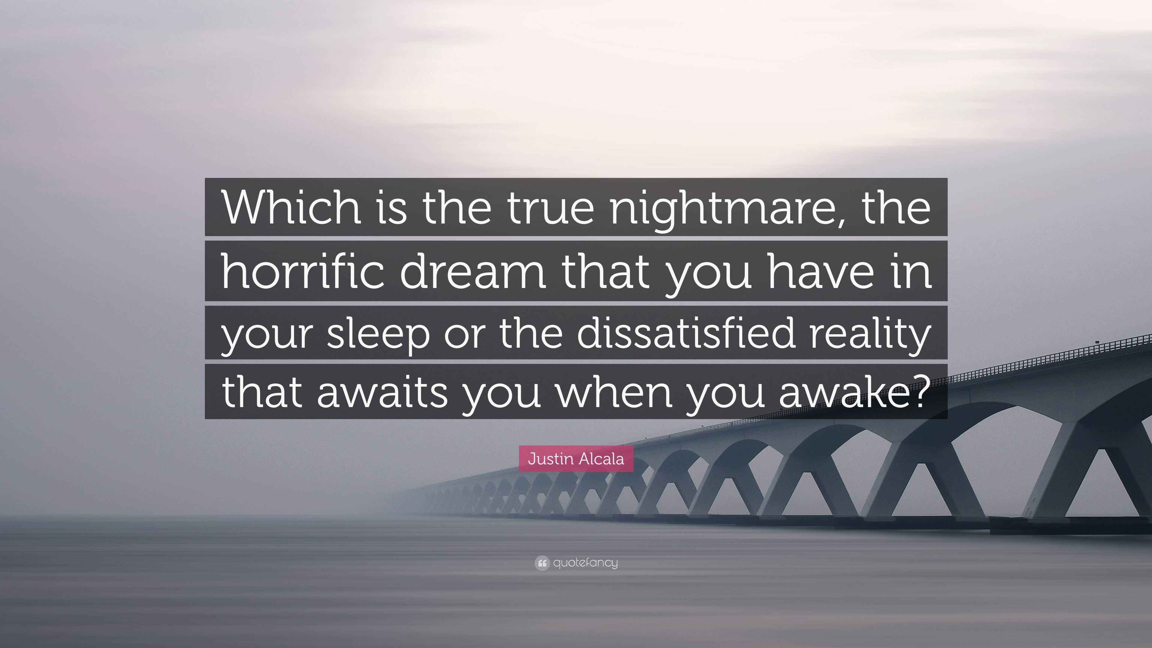 Justin Alcala Quote: “Which is the true nightmare, the horrific dream ...