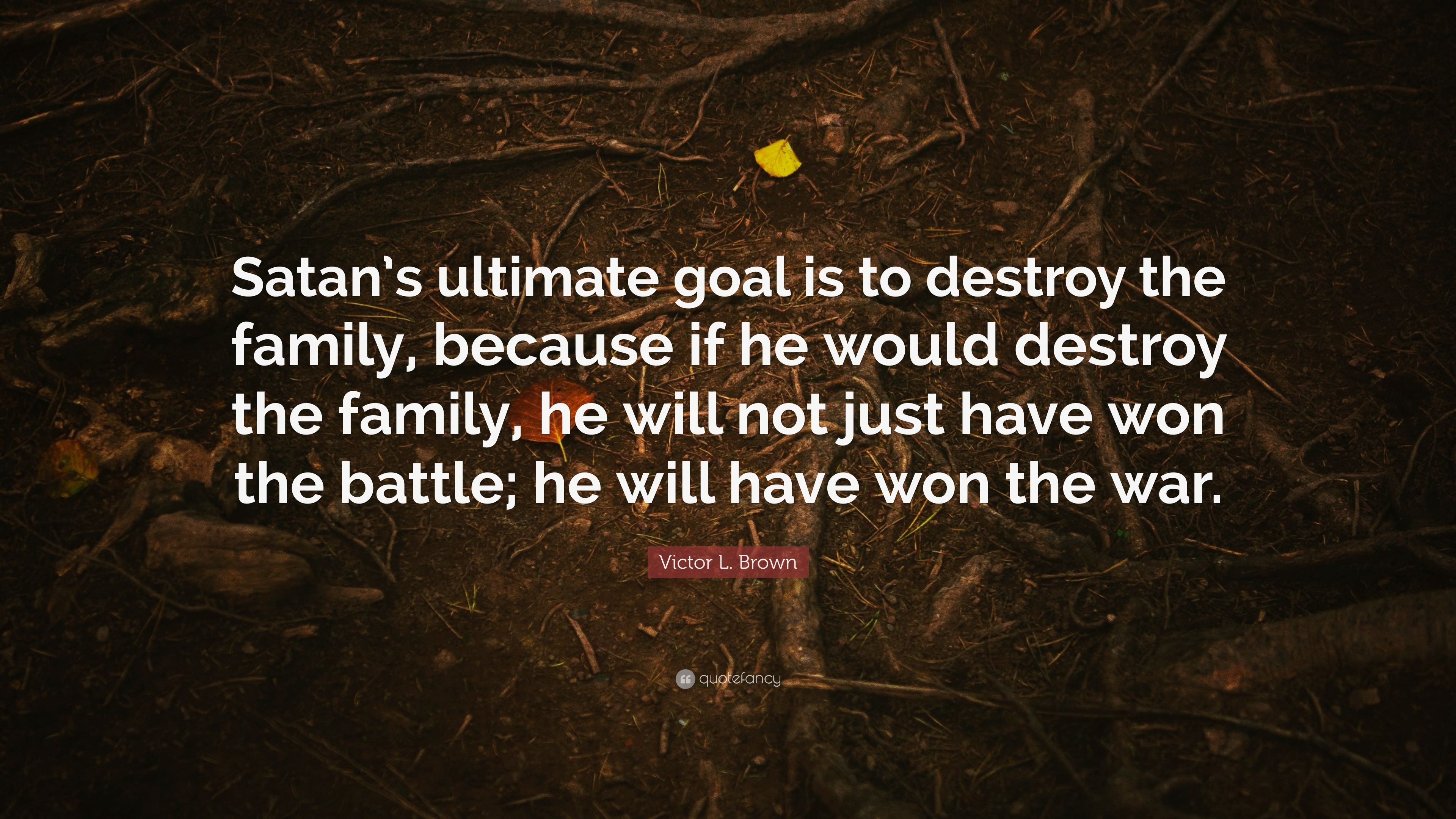 Victor L. Brown Quote: “Satan’s ultimate goal is to destroy the family ...