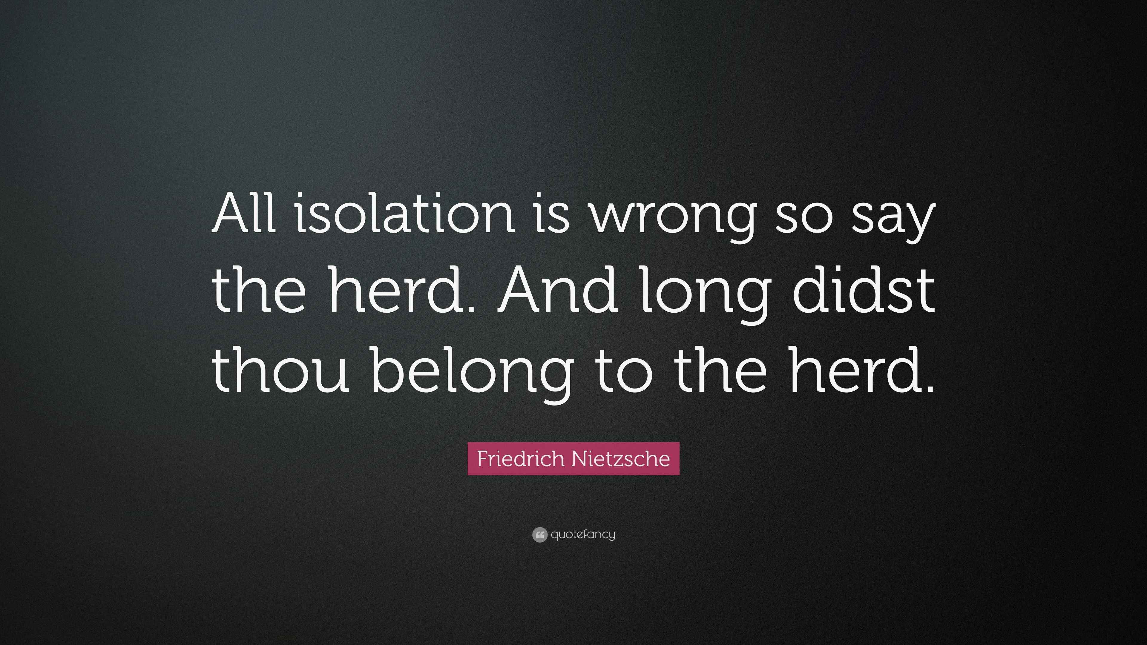 Friedrich Nietzsche Quote: “All isolation is wrong so say the herd. And ...