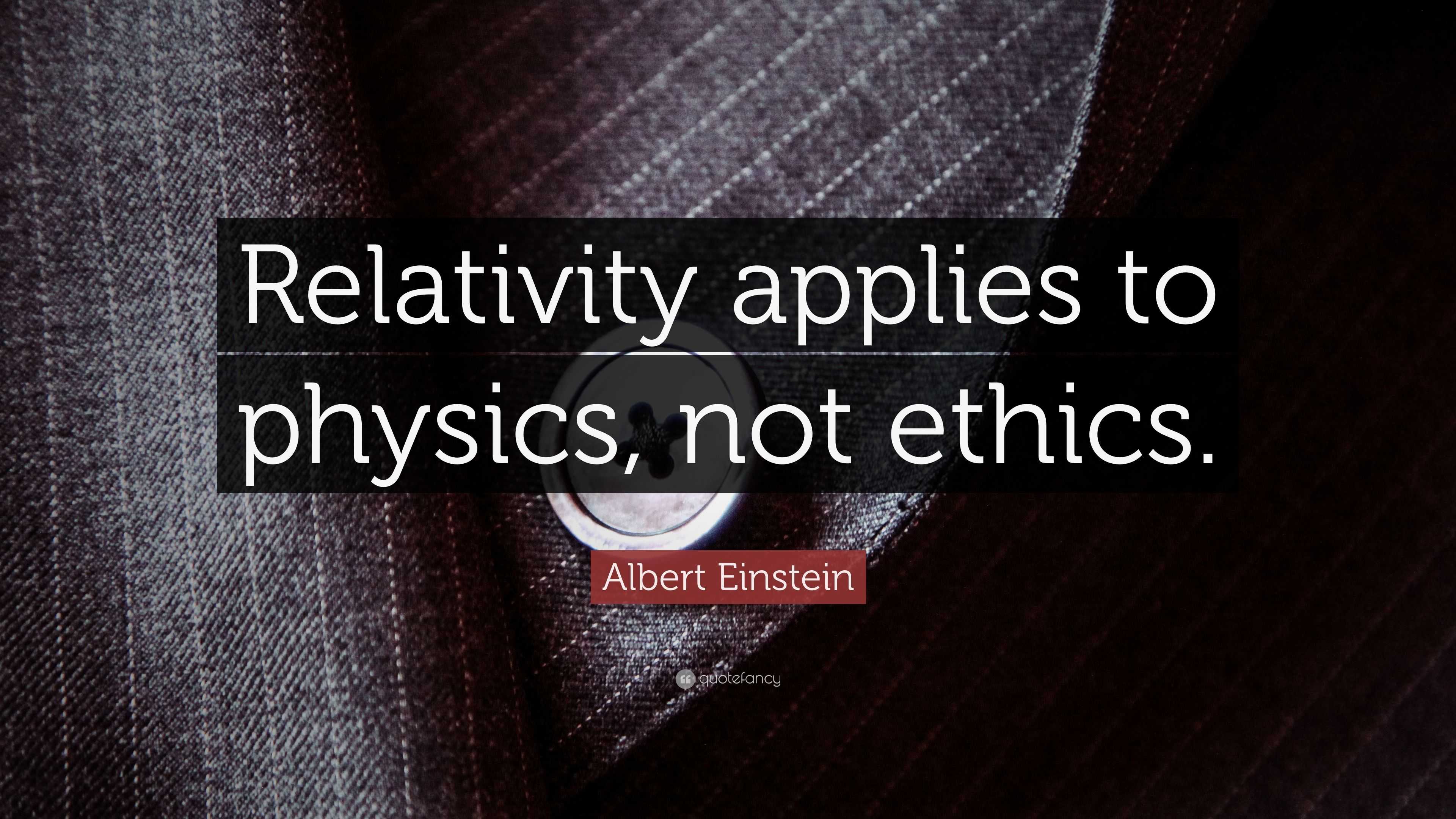 Albert Einstein Quote: “Relativity applies to physics, not ethics.”