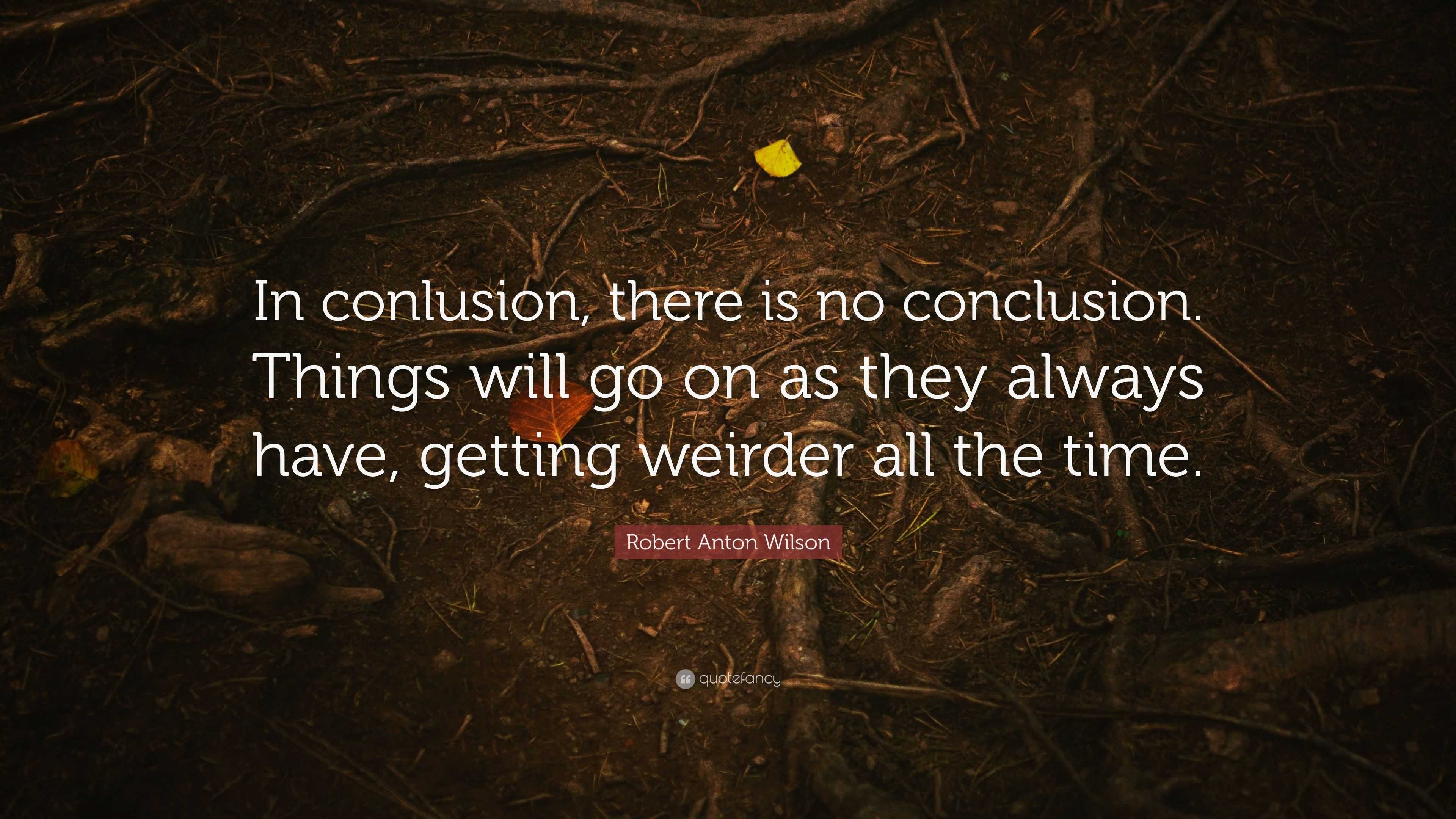 Robert Anton Wilson Quote: “In conlusion, there is no conclusion ...