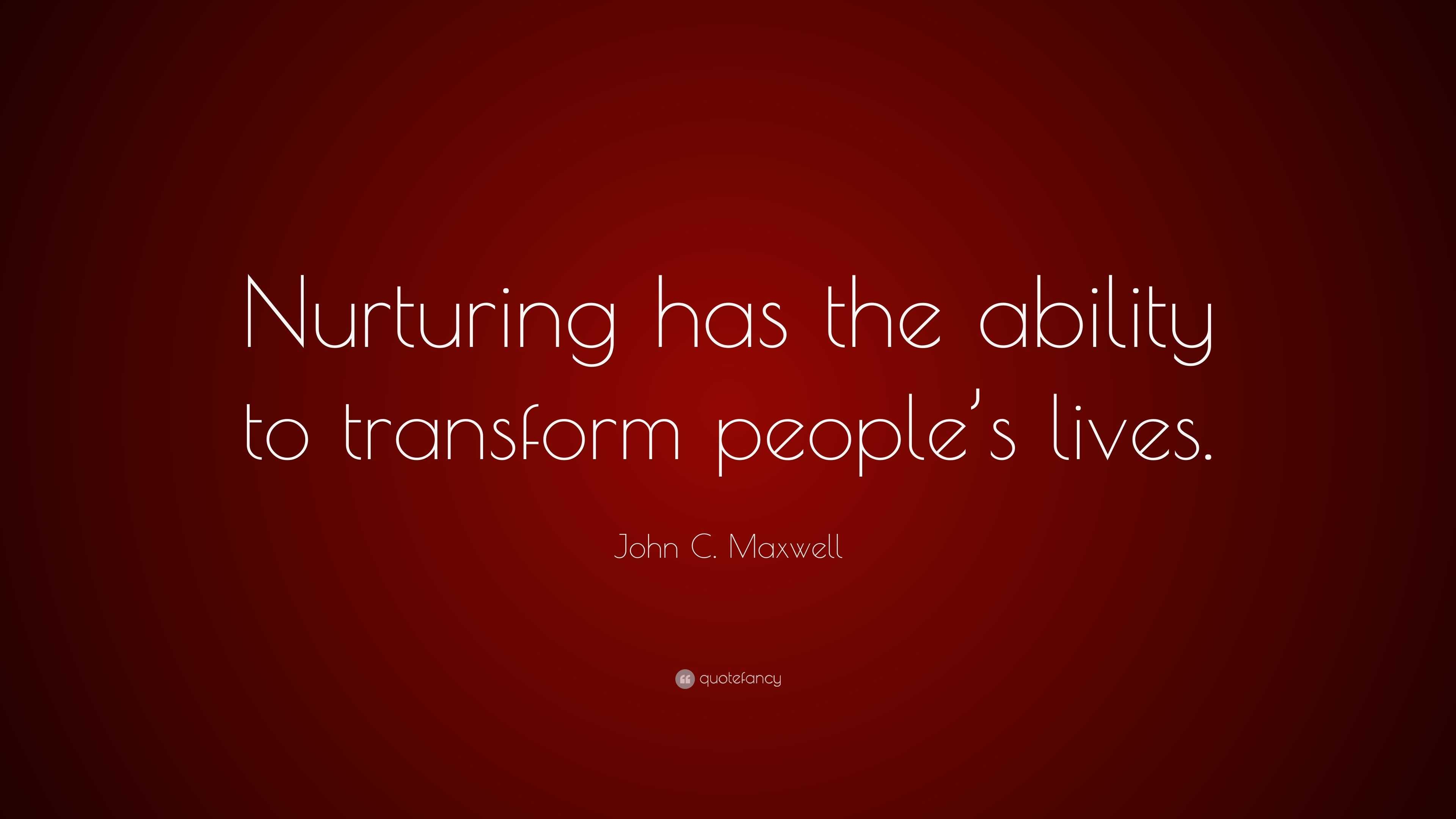 John C. Maxwell Quote: “Nurturing has the ability to transform people’s ...