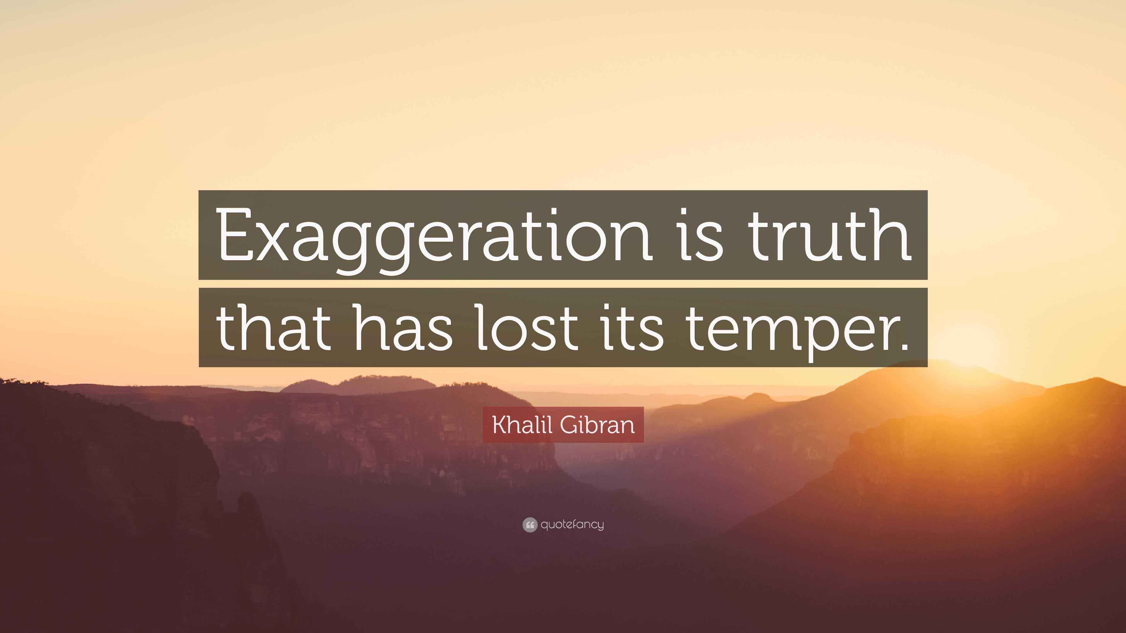 Khalil Gibran Quote: “Exaggeration is truth that has lost its temper.”