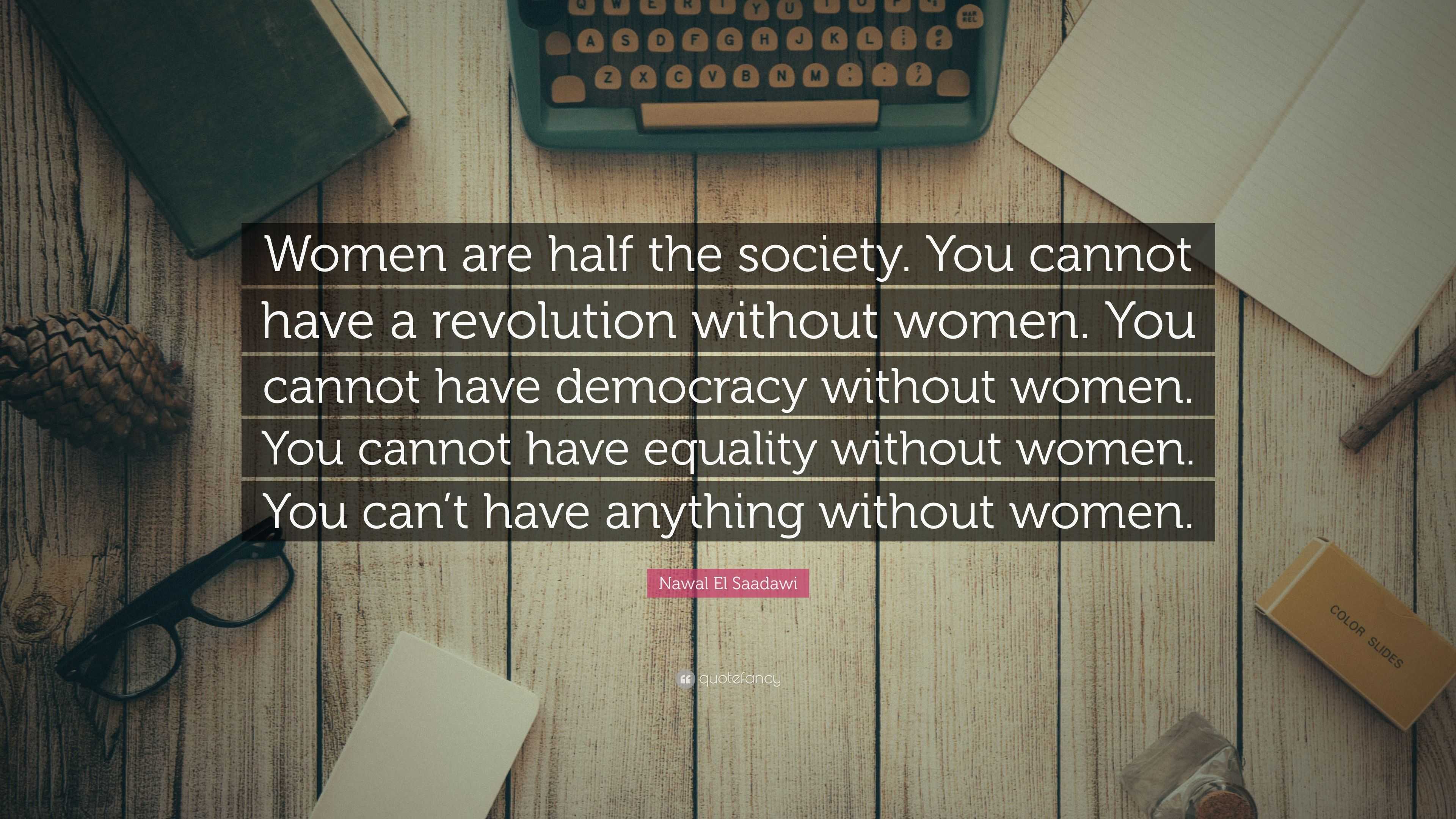 Nawal El Saadawi Quote: “Women are half the society. You cannot have a ...