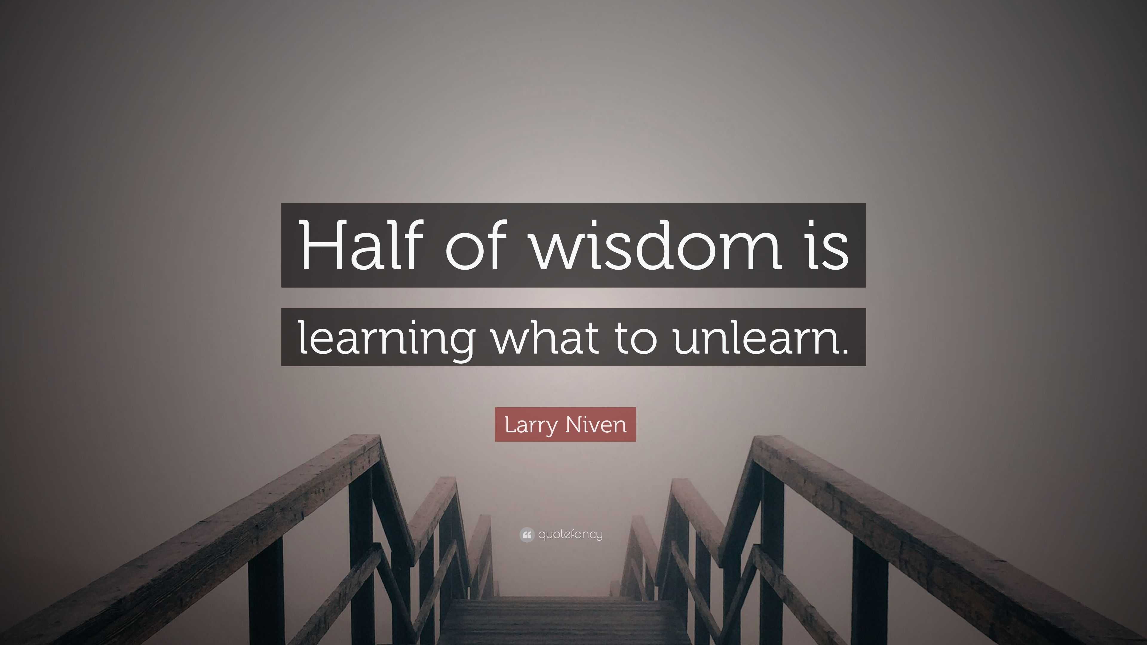 Larry Niven Quote: “Half of wisdom is learning what to unlearn.”
