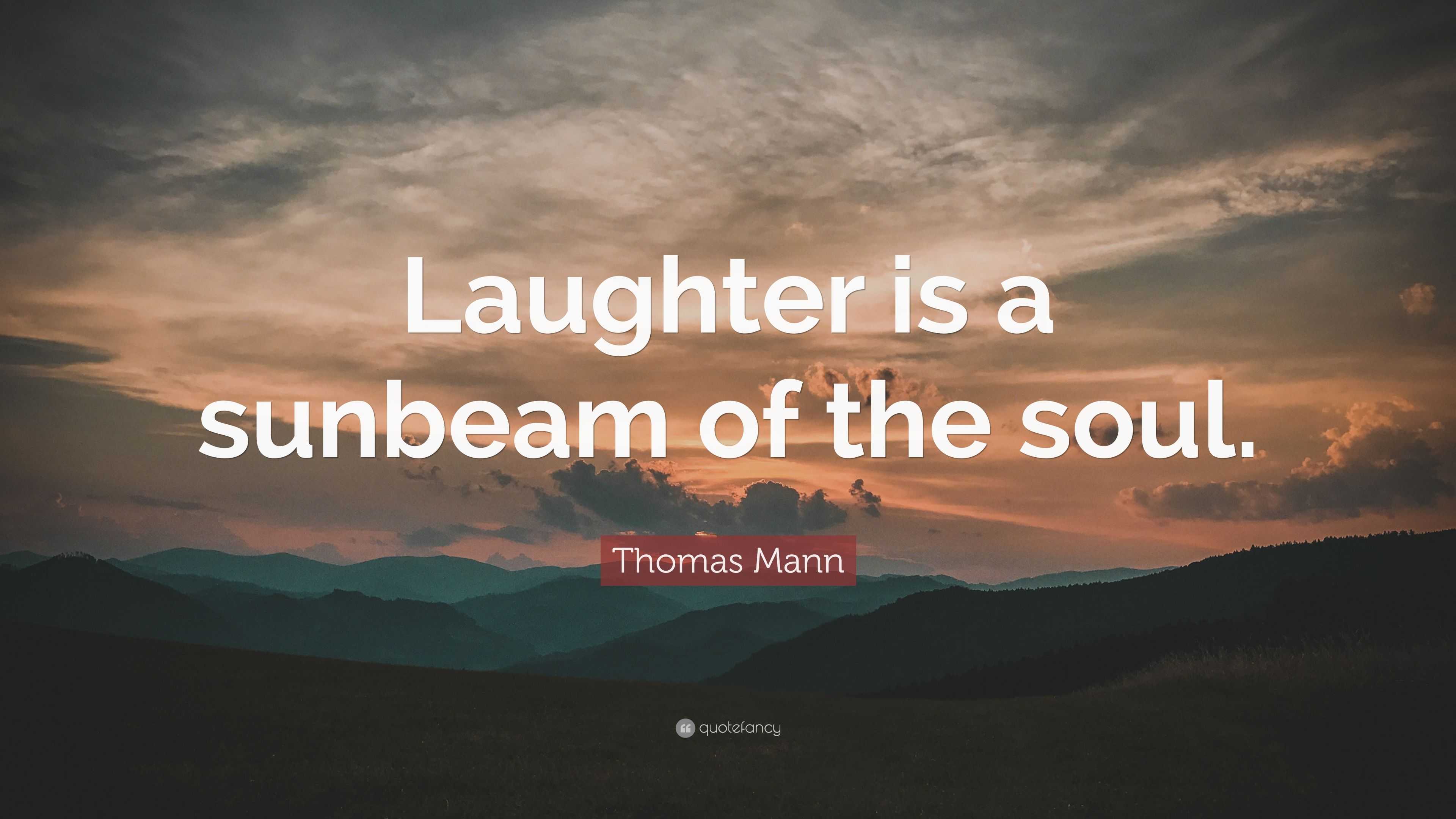 Thomas Mann Quote: “Laughter is a sunbeam of the soul.”