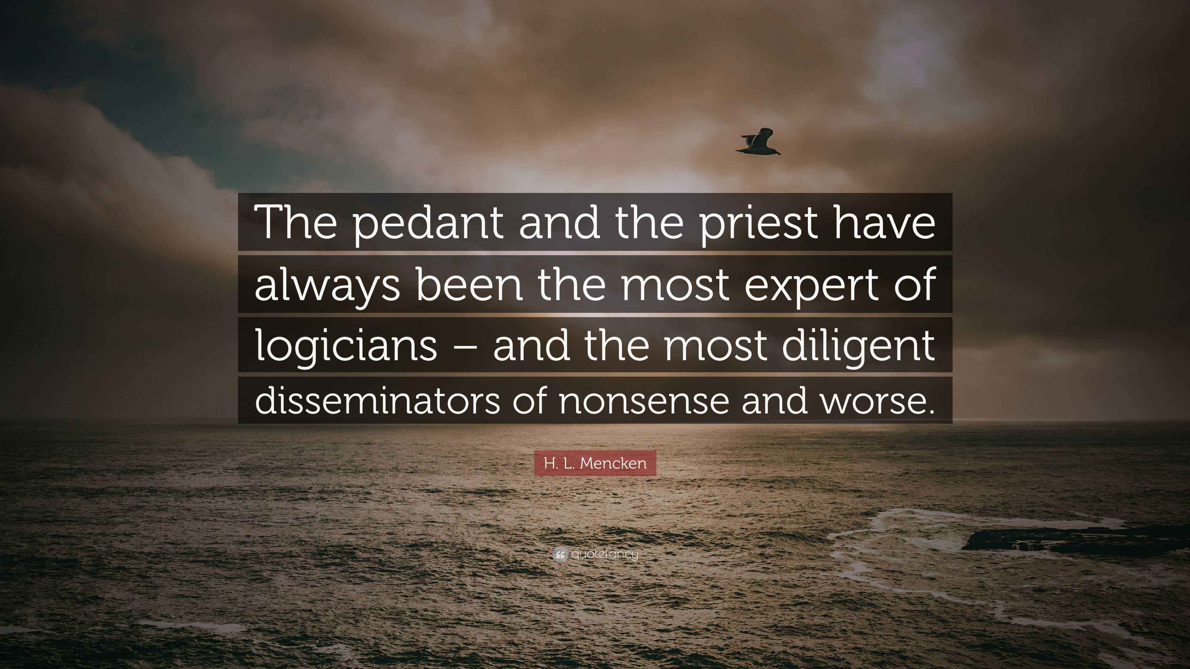 H. L. Mencken Quote: “The pedant and the priest have always been the ...