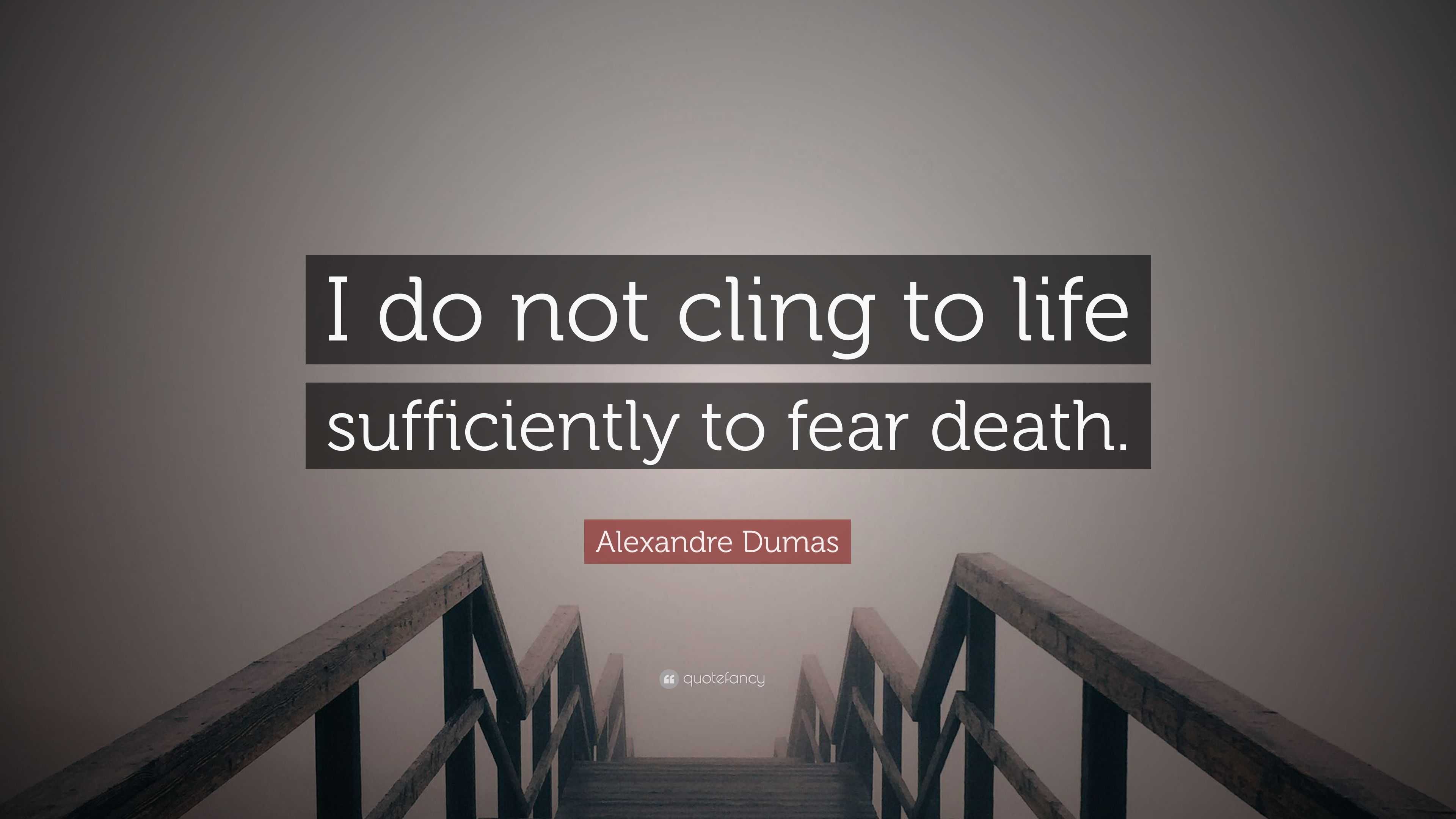 Alexandre Dumas Quote: “I do not cling to life sufficiently to fear death.”