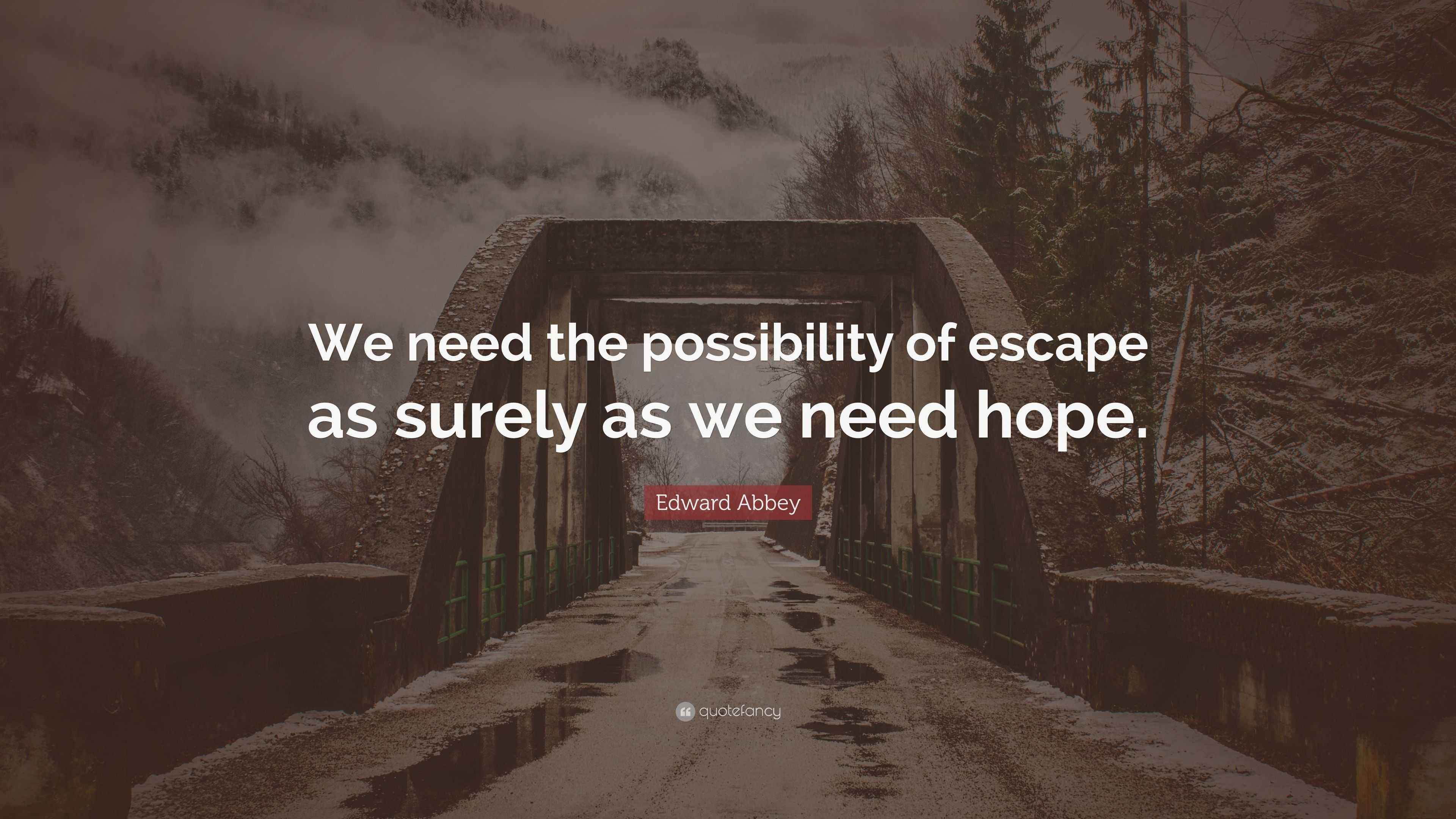 Edward Abbey Quote: “We need the possibility of escape as surely as we ...