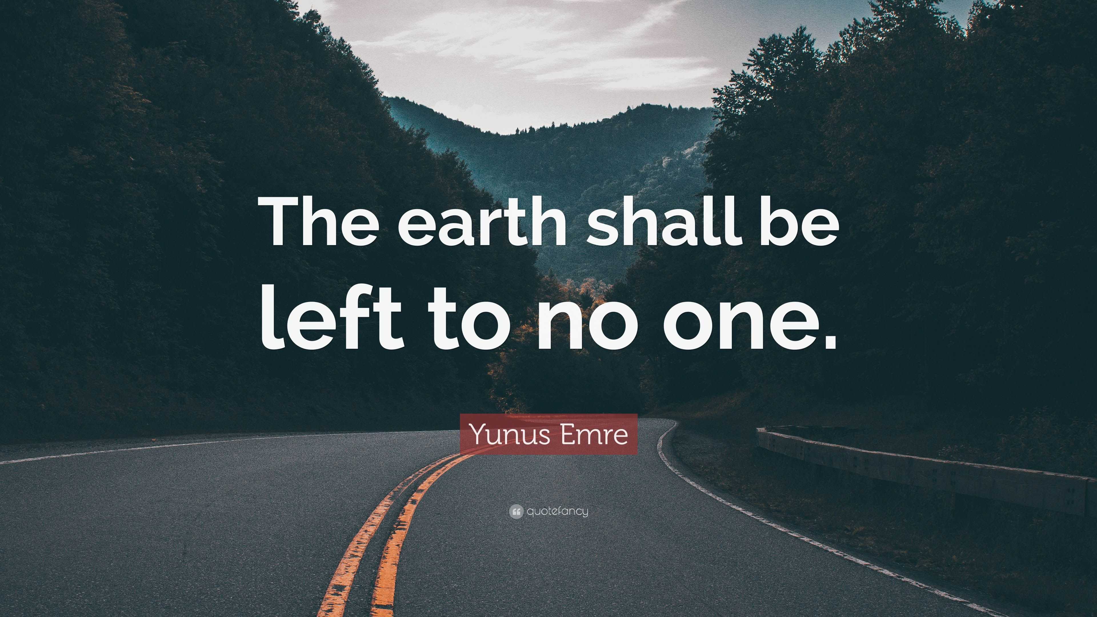 Yunus Emre Quote: “The earth shall be left to no one.”