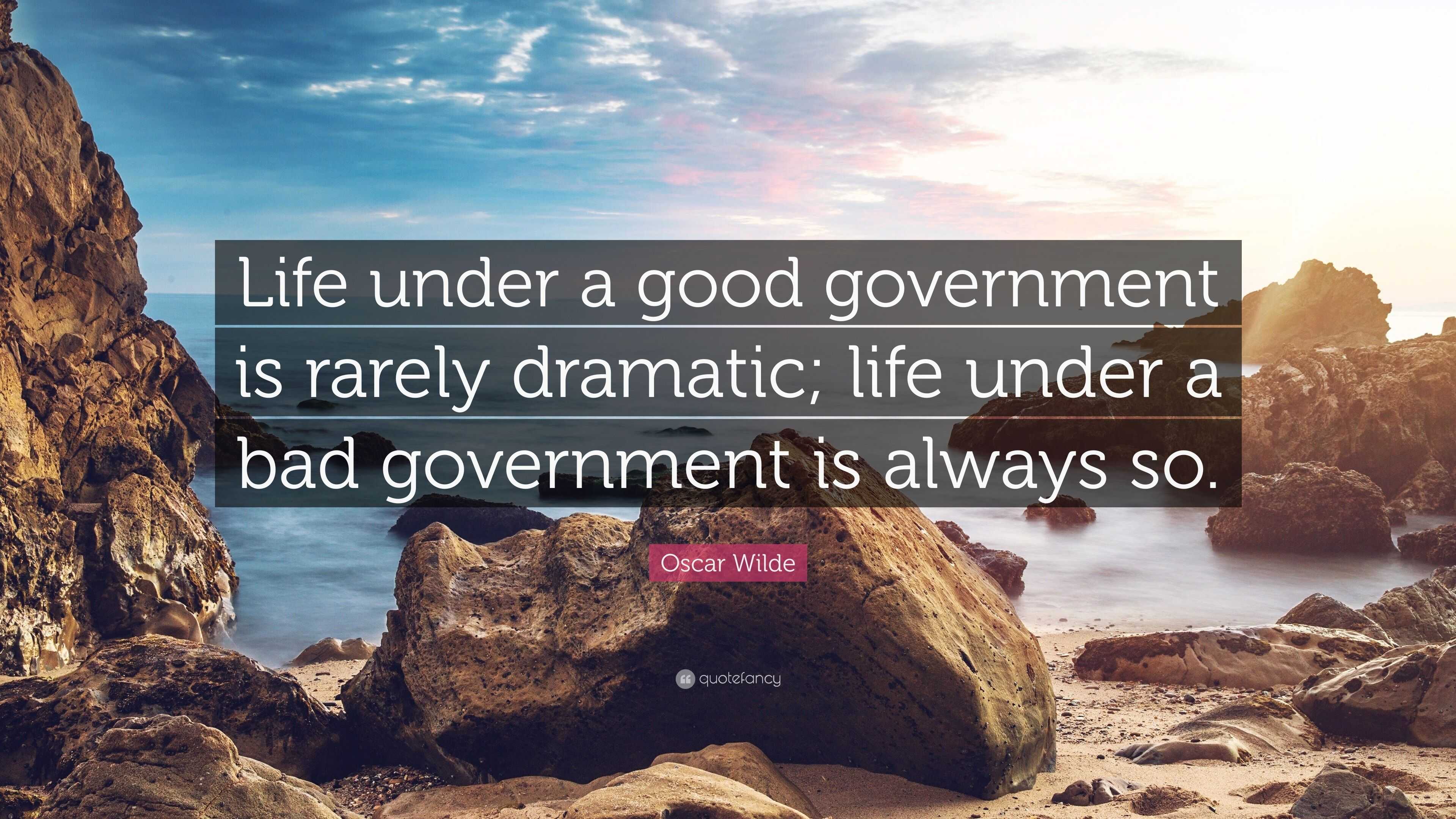 Oscar Wilde Quote: “Life under a good government is rarely dramatic ...