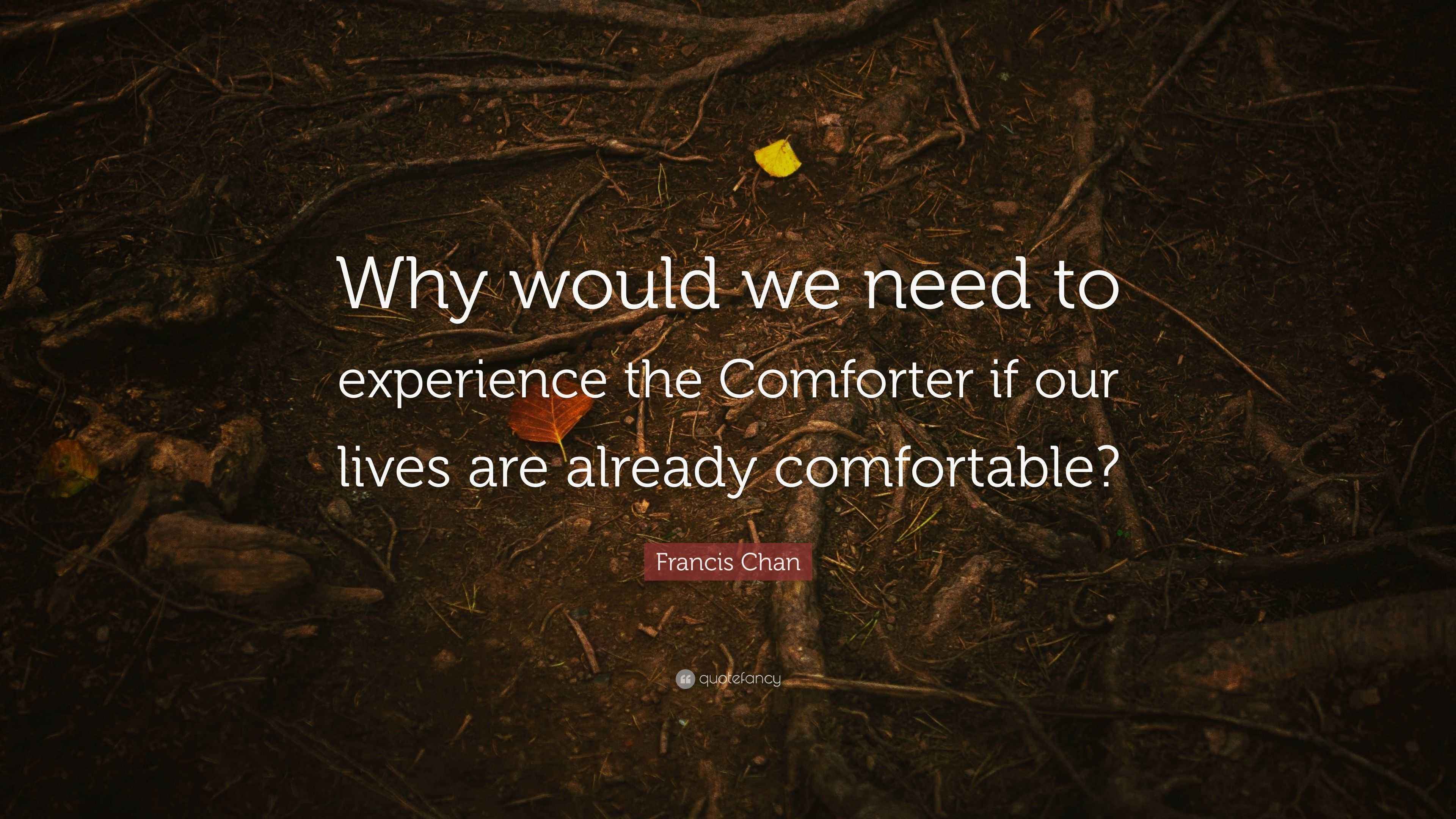 Francis Chan Quote: “Why would we need to experience the Comforter if ...