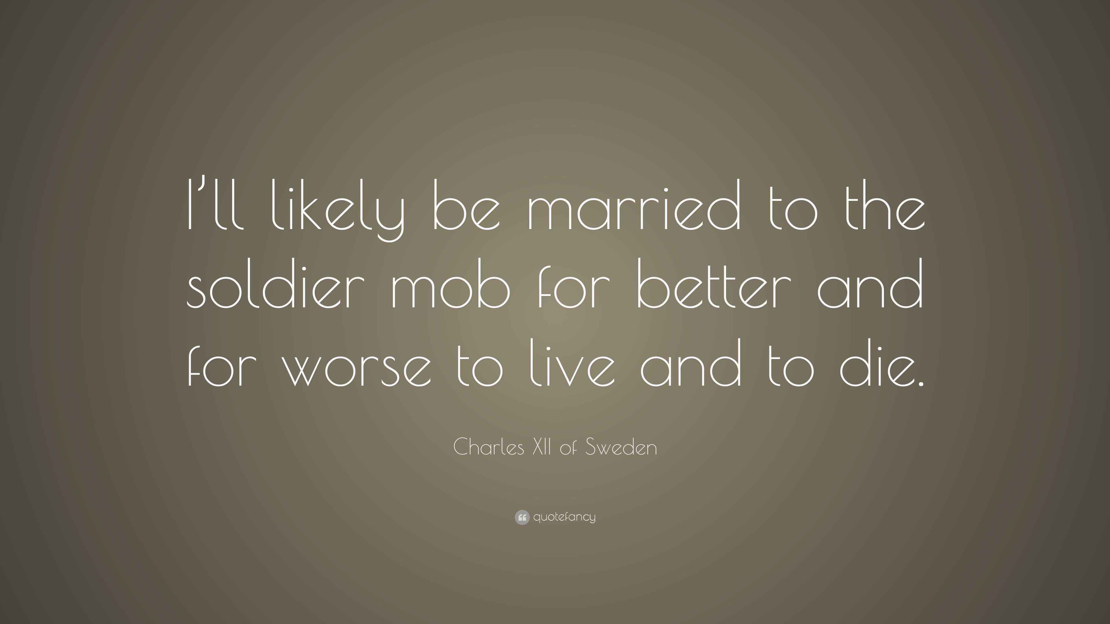 Charles XII of Sweden Quote: “I’ll likely be married to the soldier mob ...