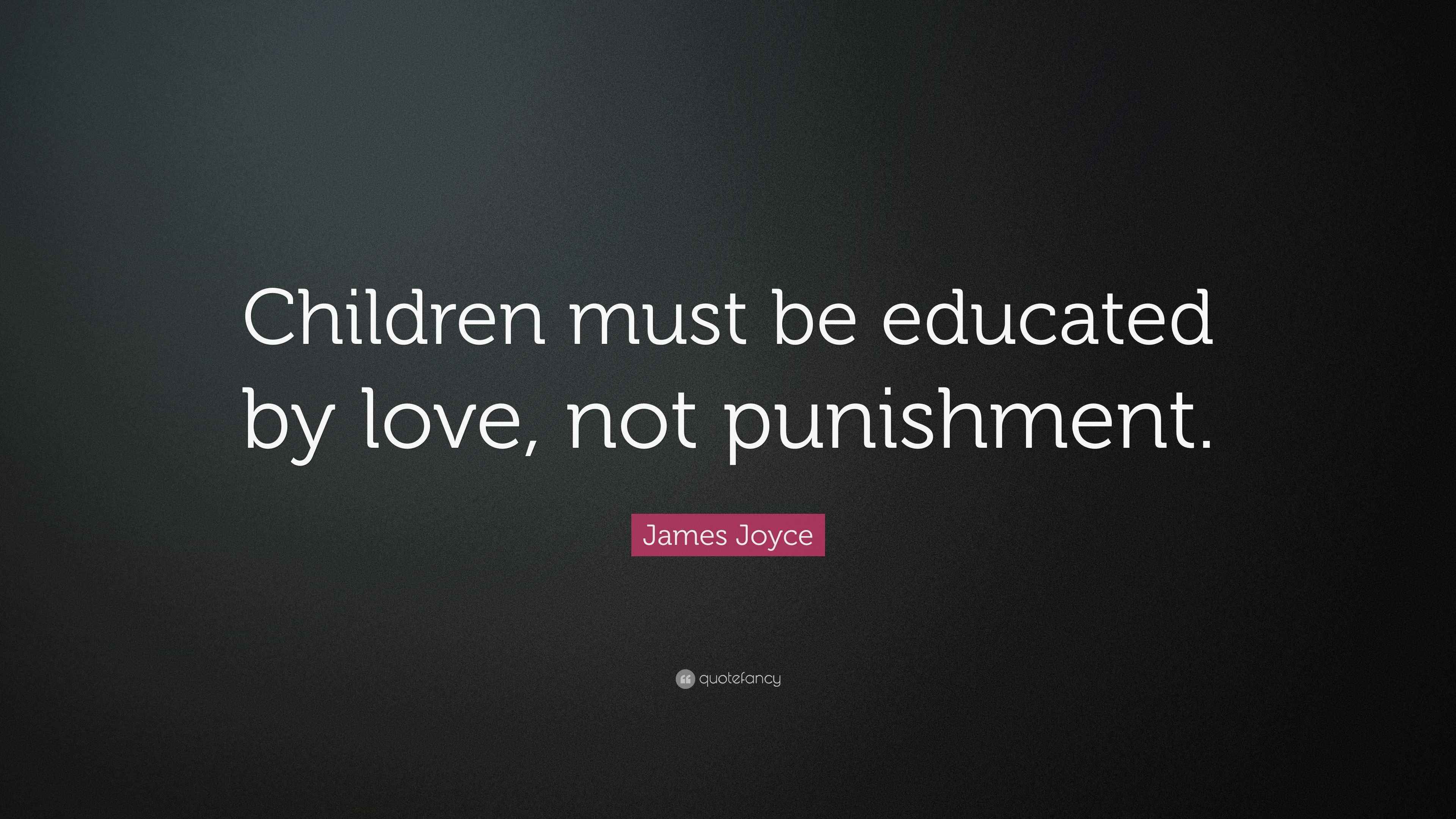 James Joyce Quote: “Children must be educated by love, not punishment.”