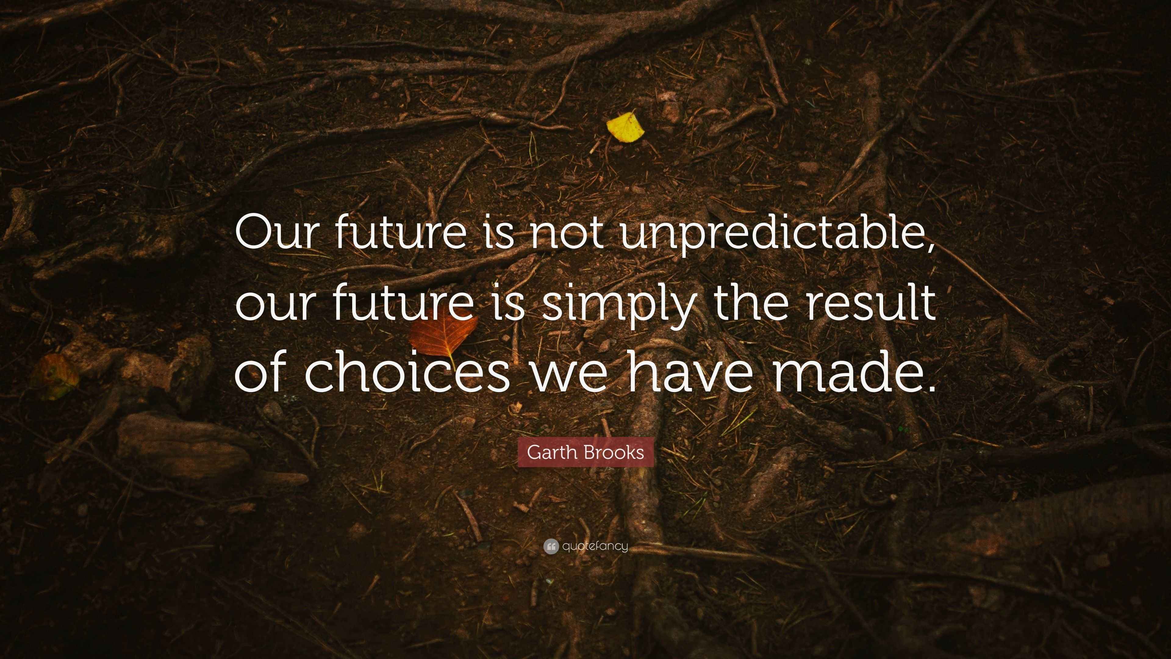 Garth Brooks Quote: “Our future is not unpredictable, our future is ...
