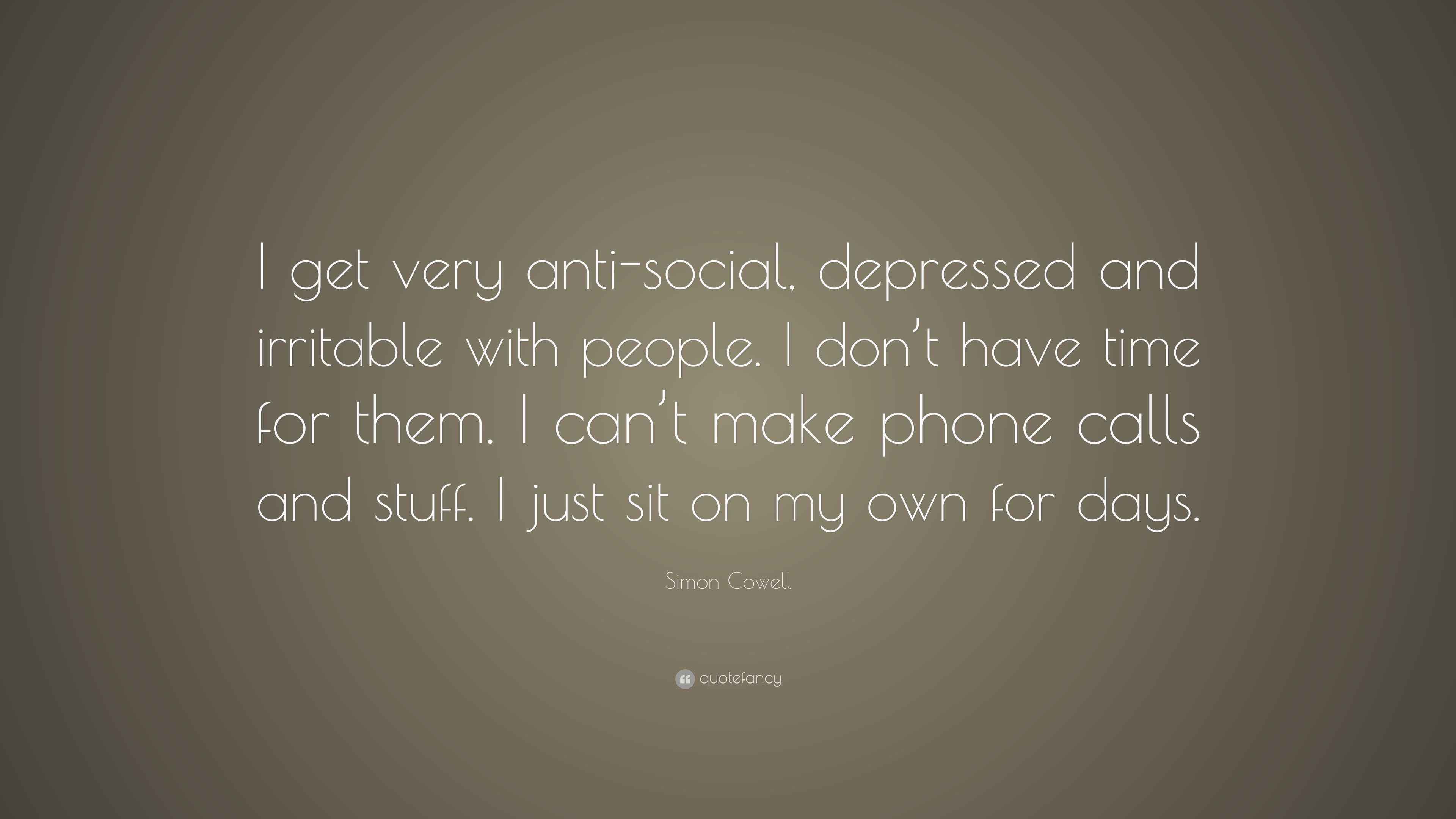 Simon Cowell Quote: “I get very anti-social, depressed and irritable ...