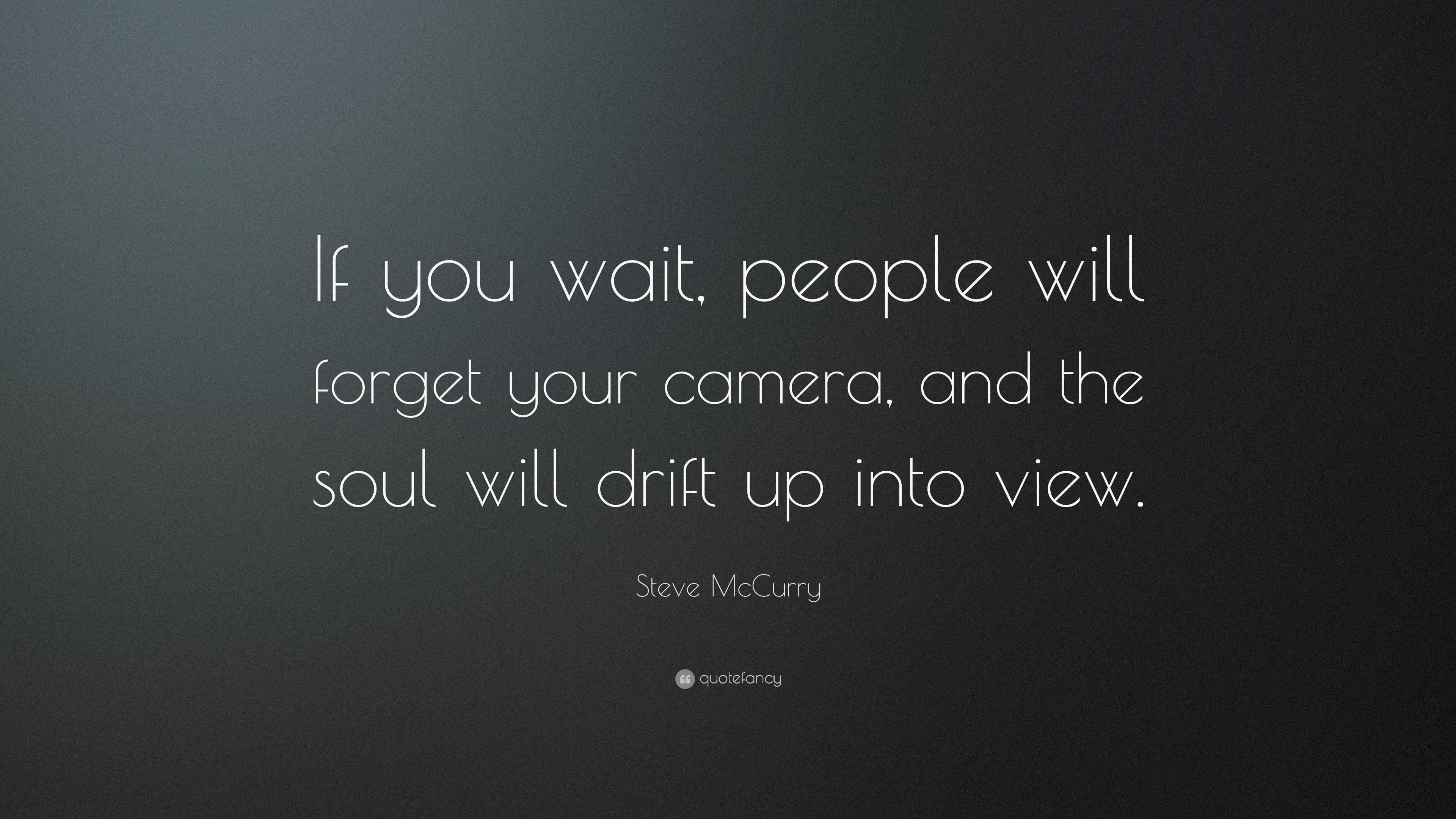 Steve McCurry Quote: “If you wait, people will forget your camera, and ...