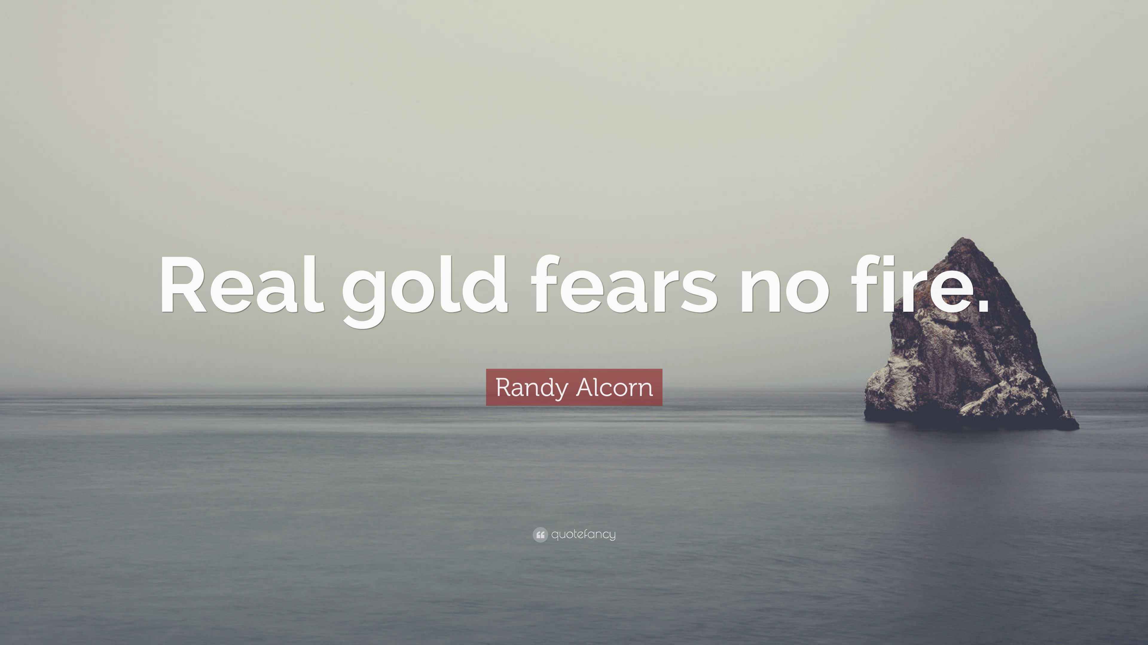 Randy Alcorn Quote: “Real gold fears no fire.”