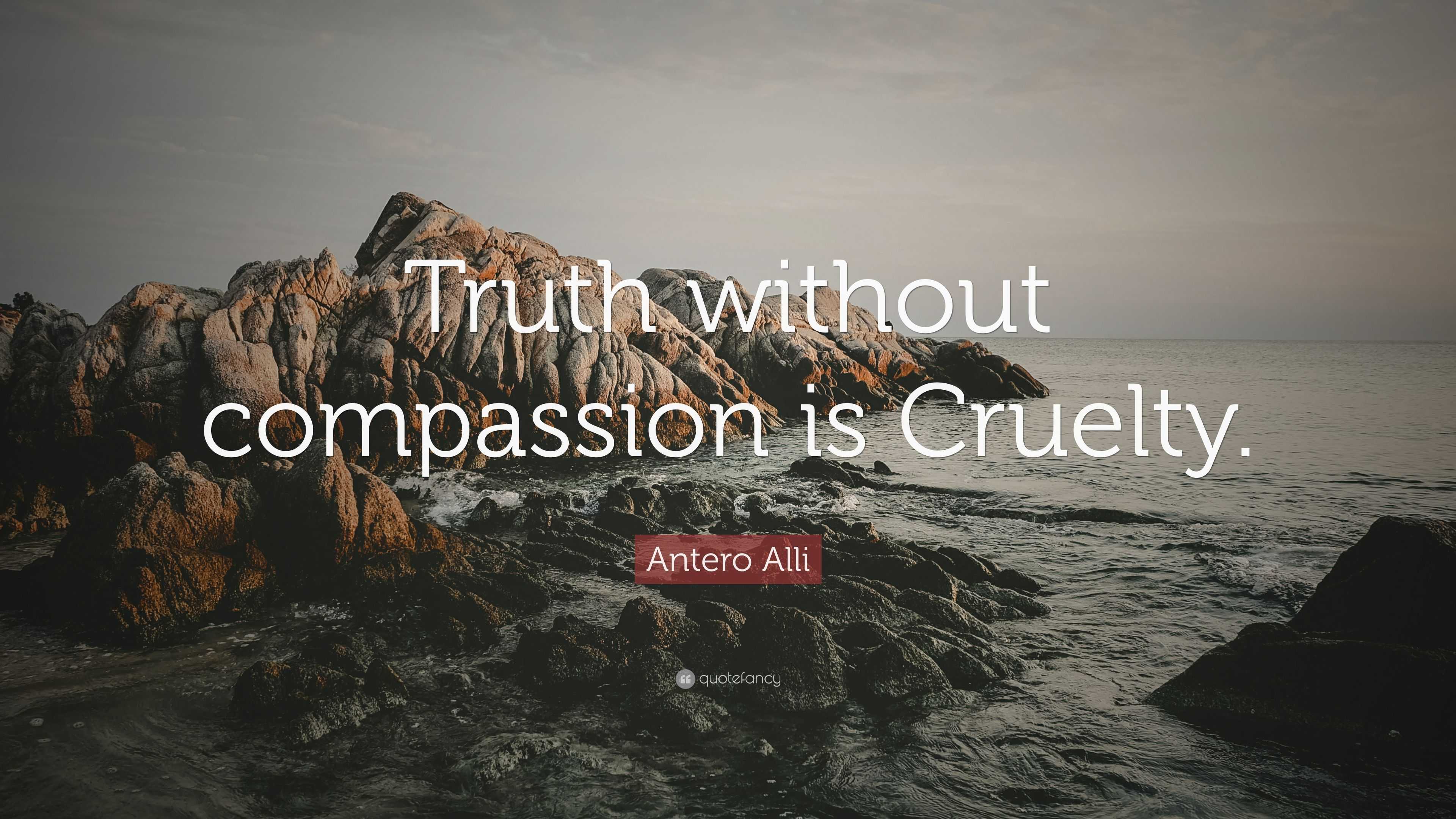 Antero Alli Quote: “Truth without compassion is Cruelty.”