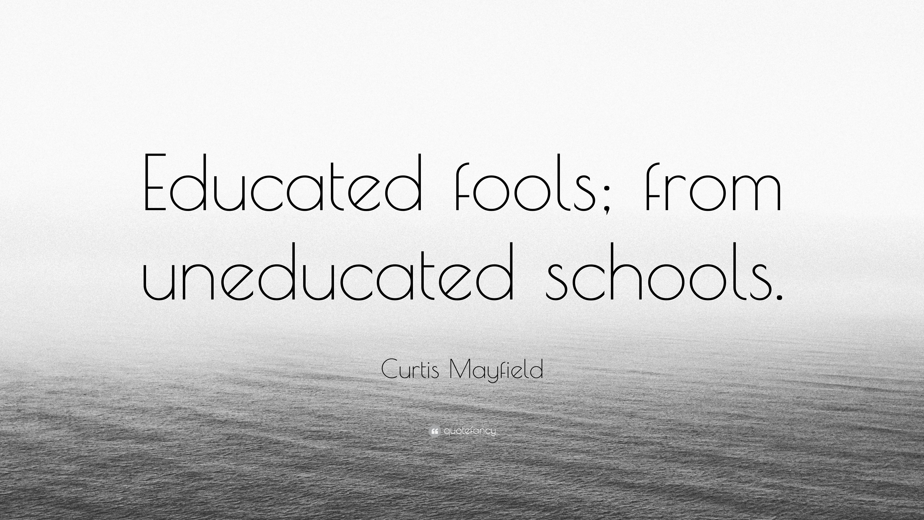 Curtis Mayfield Quote: “Educated fools; from uneducated schools.”