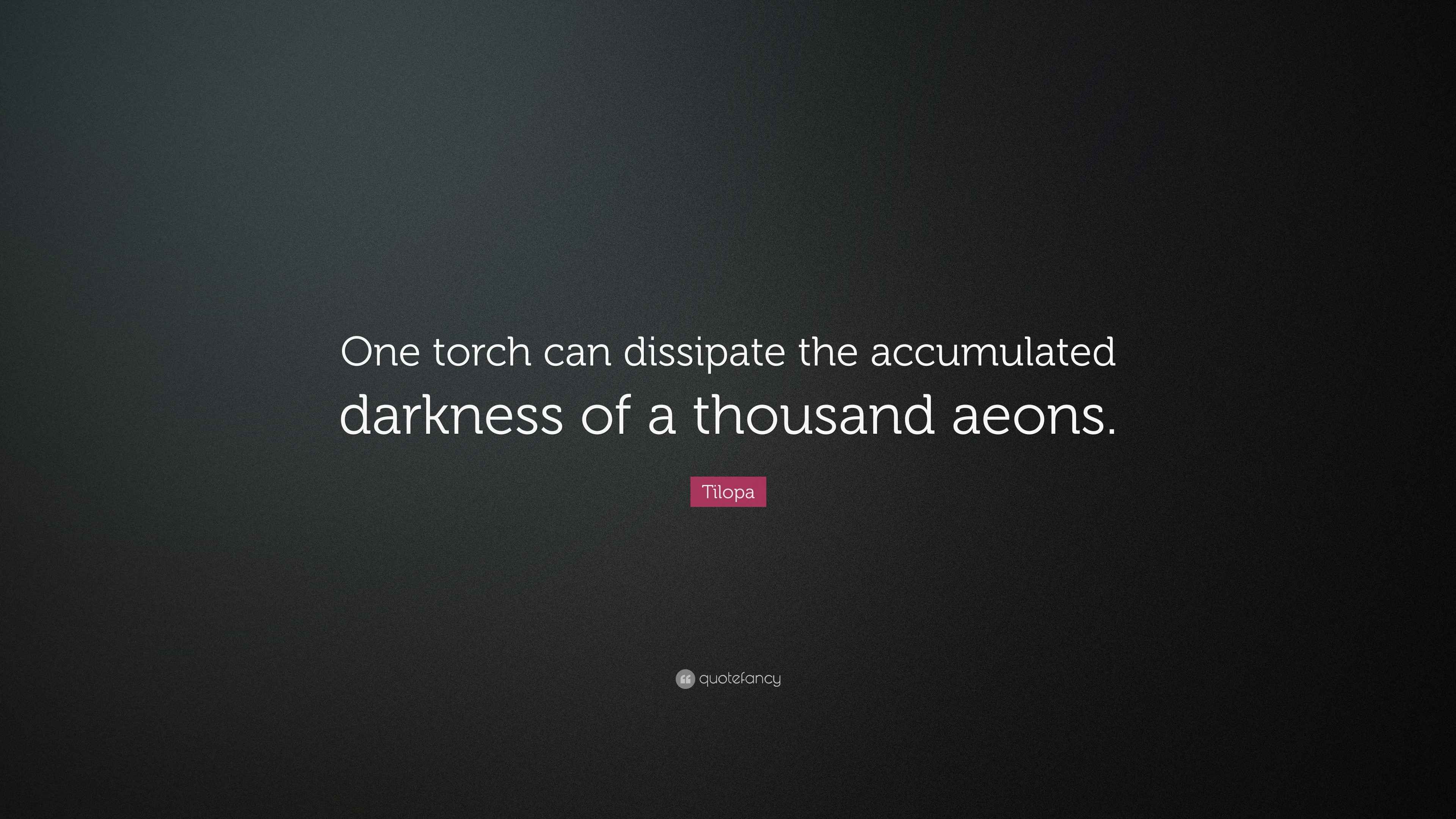 Tilopa Quote: “One torch can dissipate the accumulated darkness of a ...