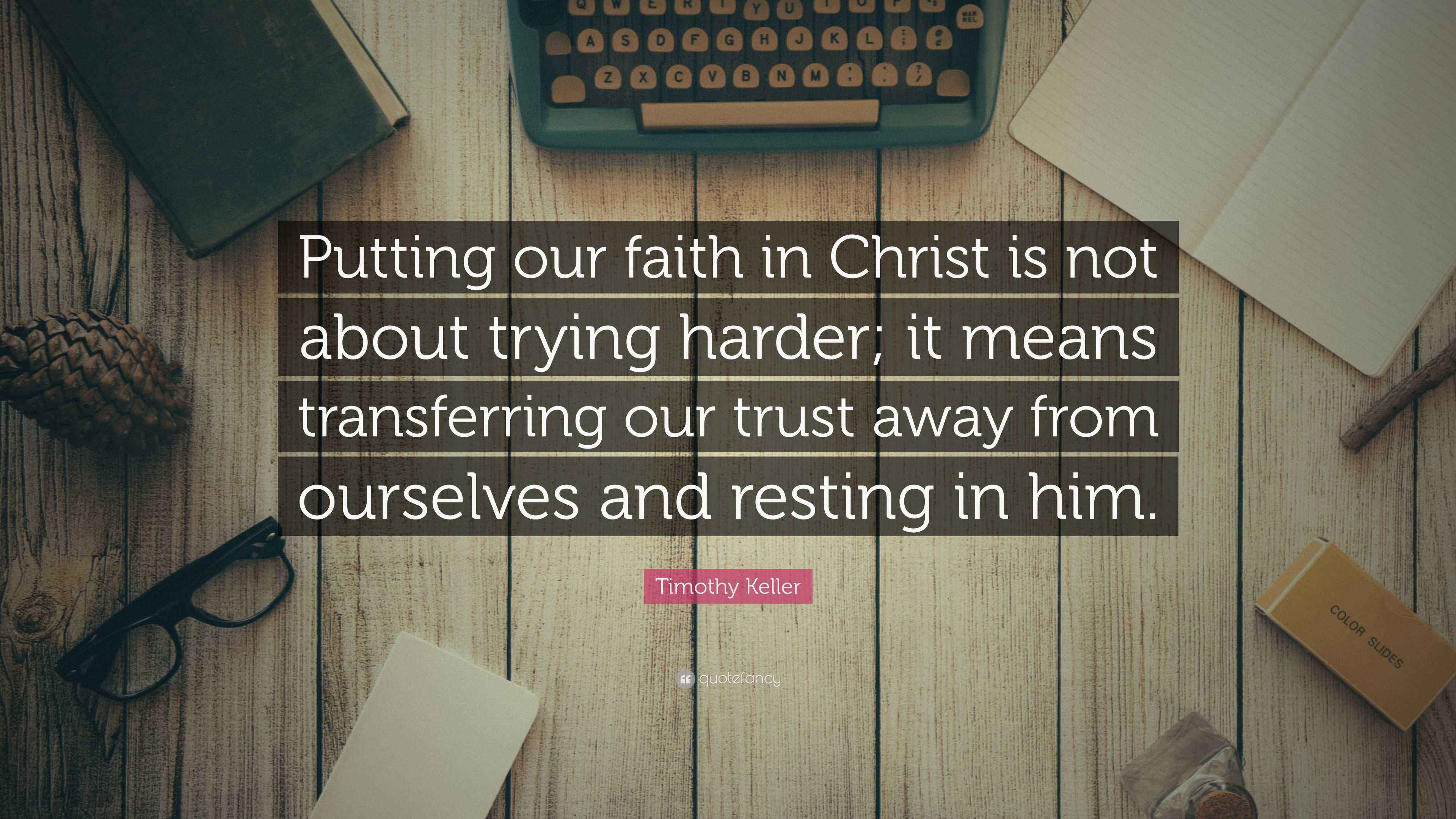 Timothy Keller Quote: “Putting our faith in Christ is not about trying ...