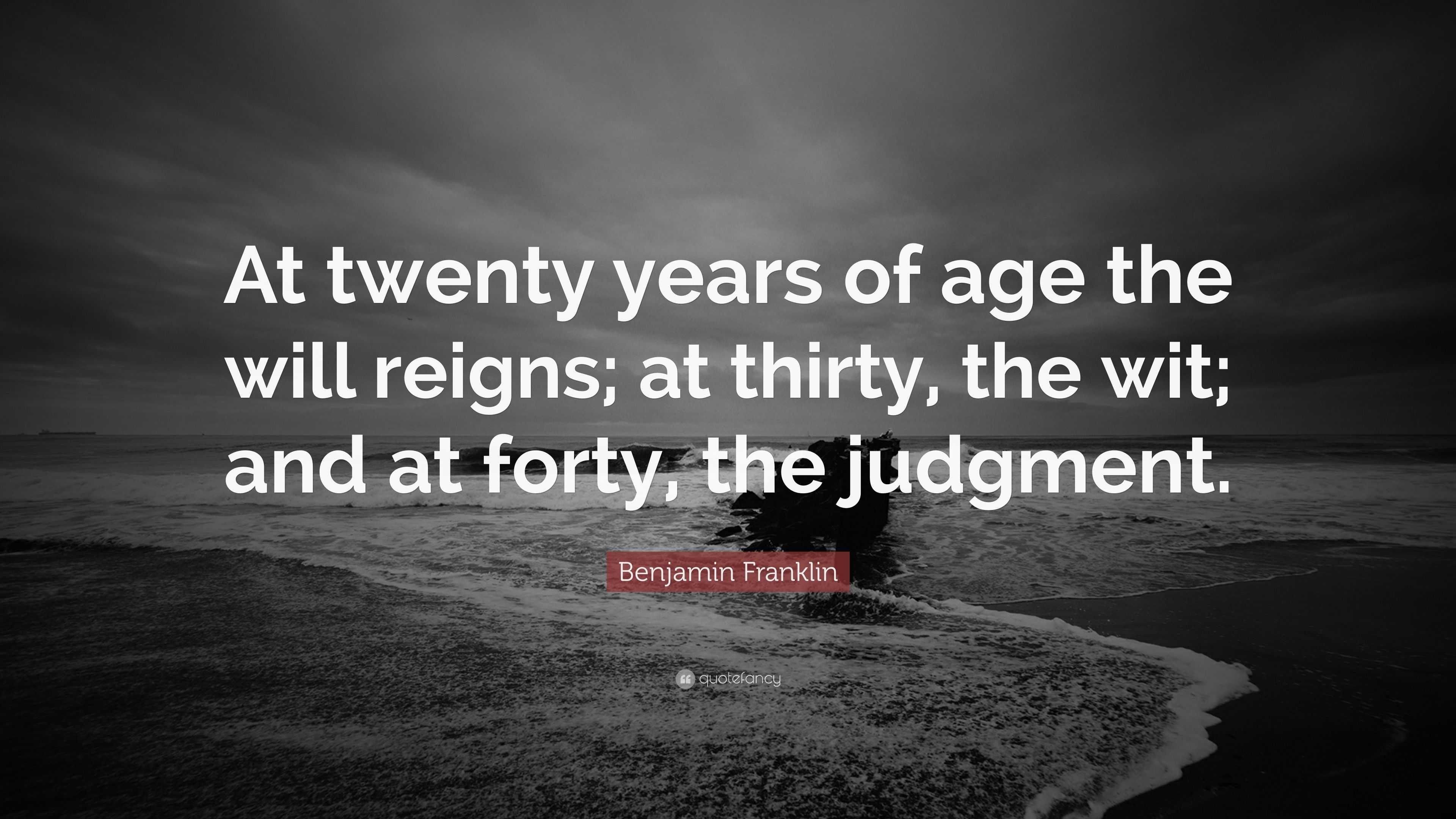 Benjamin Franklin Quote: “At twenty years of age the will reigns; at ...