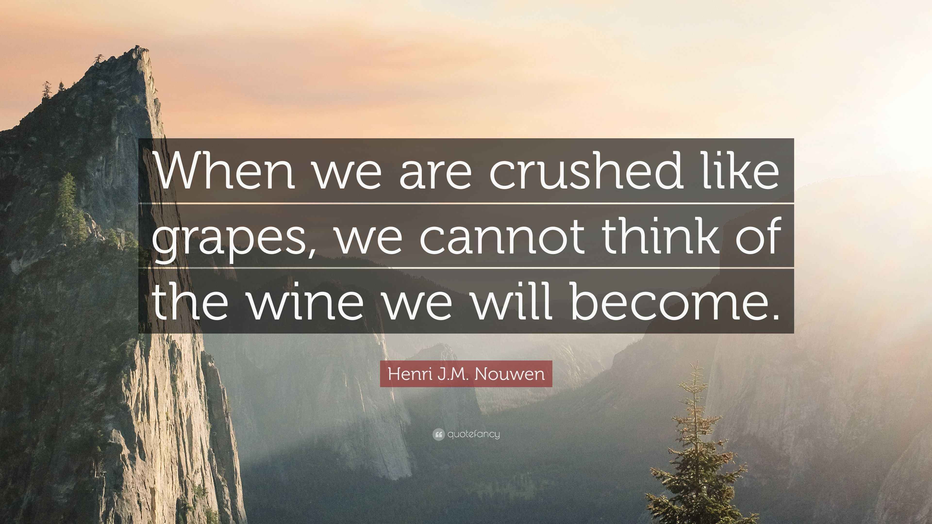 Henri J.M. Nouwen Quote: “When we are crushed like grapes, we cannot ...