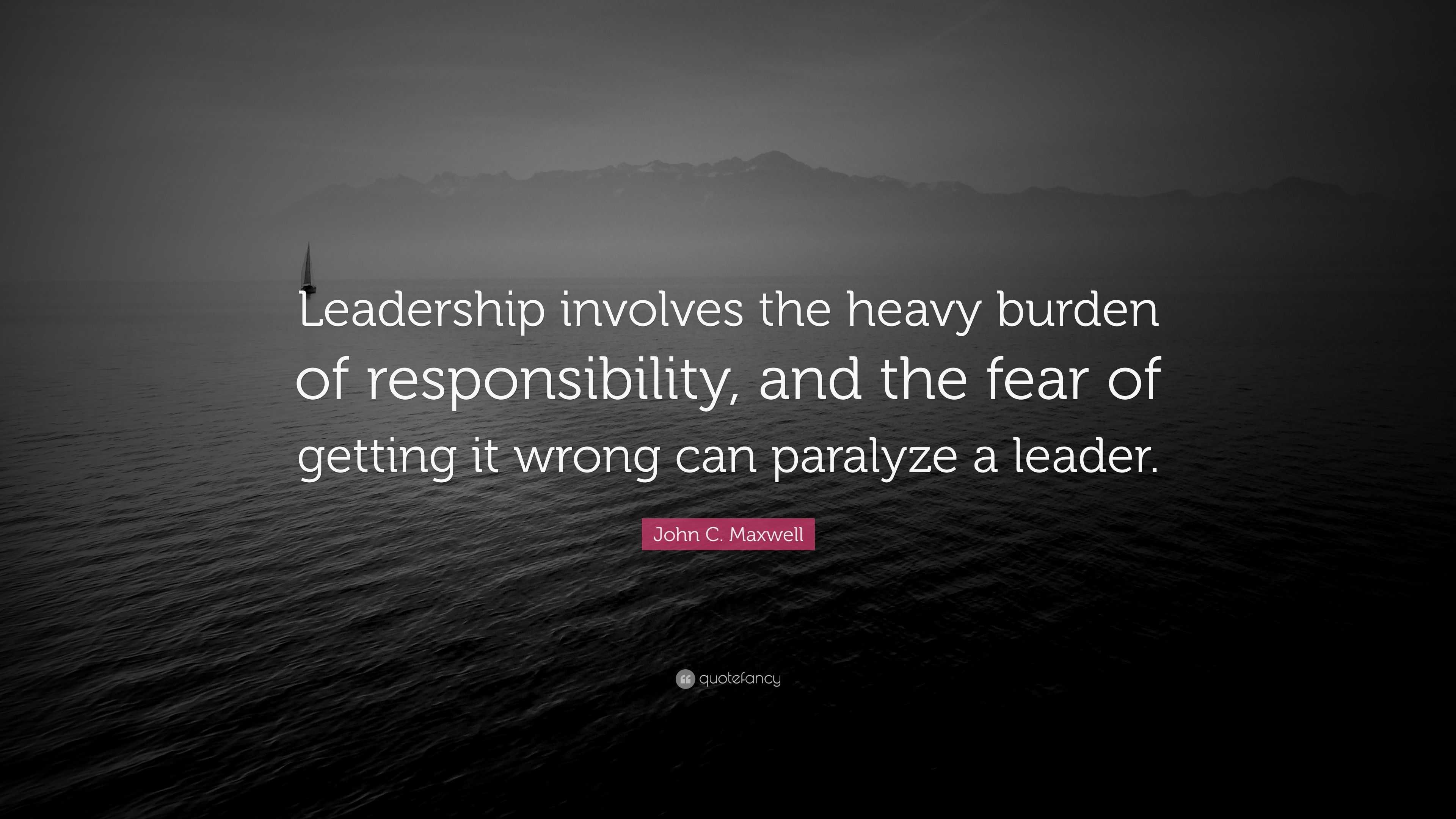 John C. Maxwell Quote: “Leadership involves the heavy burden of ...
