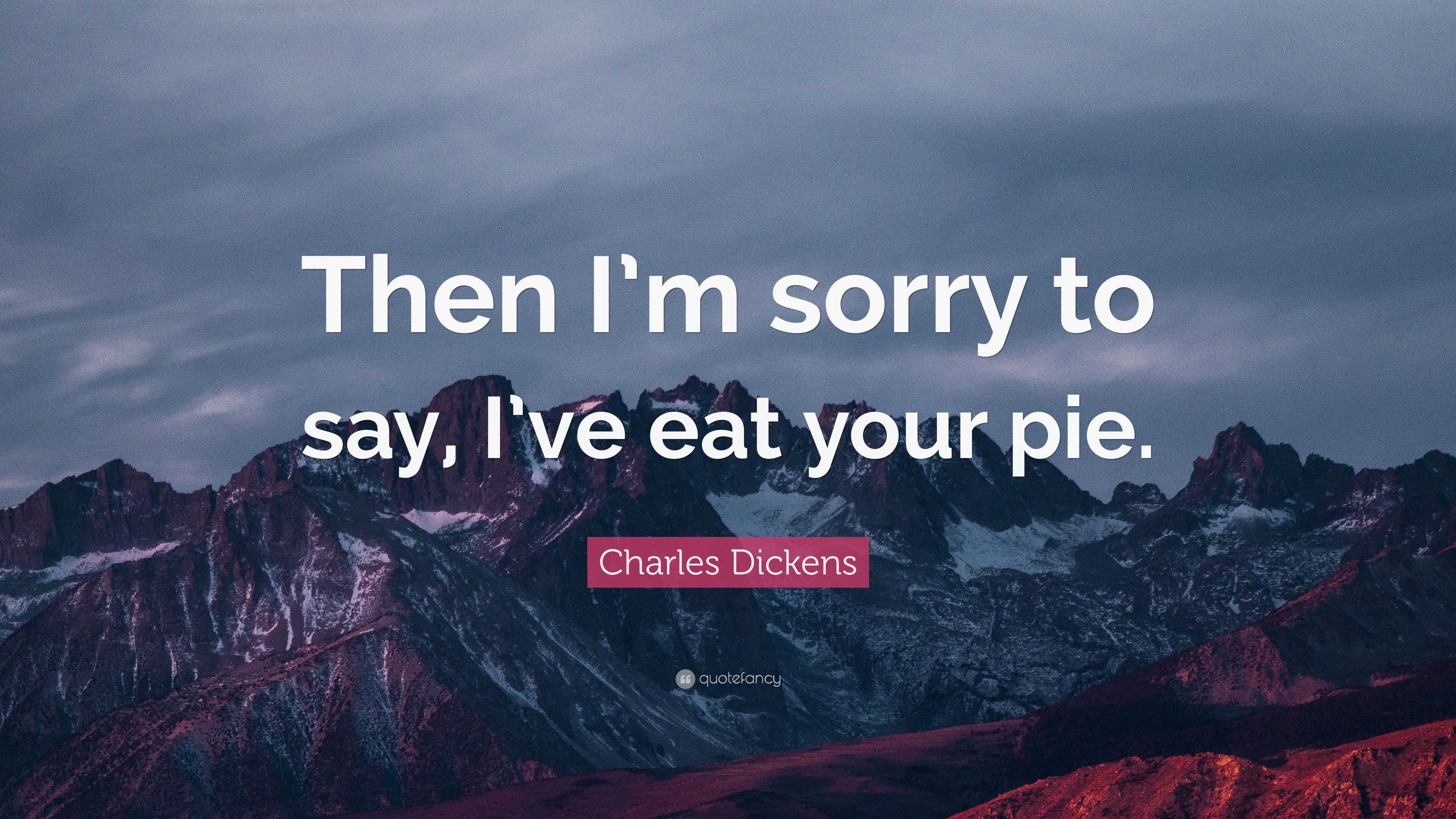 Charles Dickens Quote: “Then I’m sorry to say, I’ve eat your pie.”