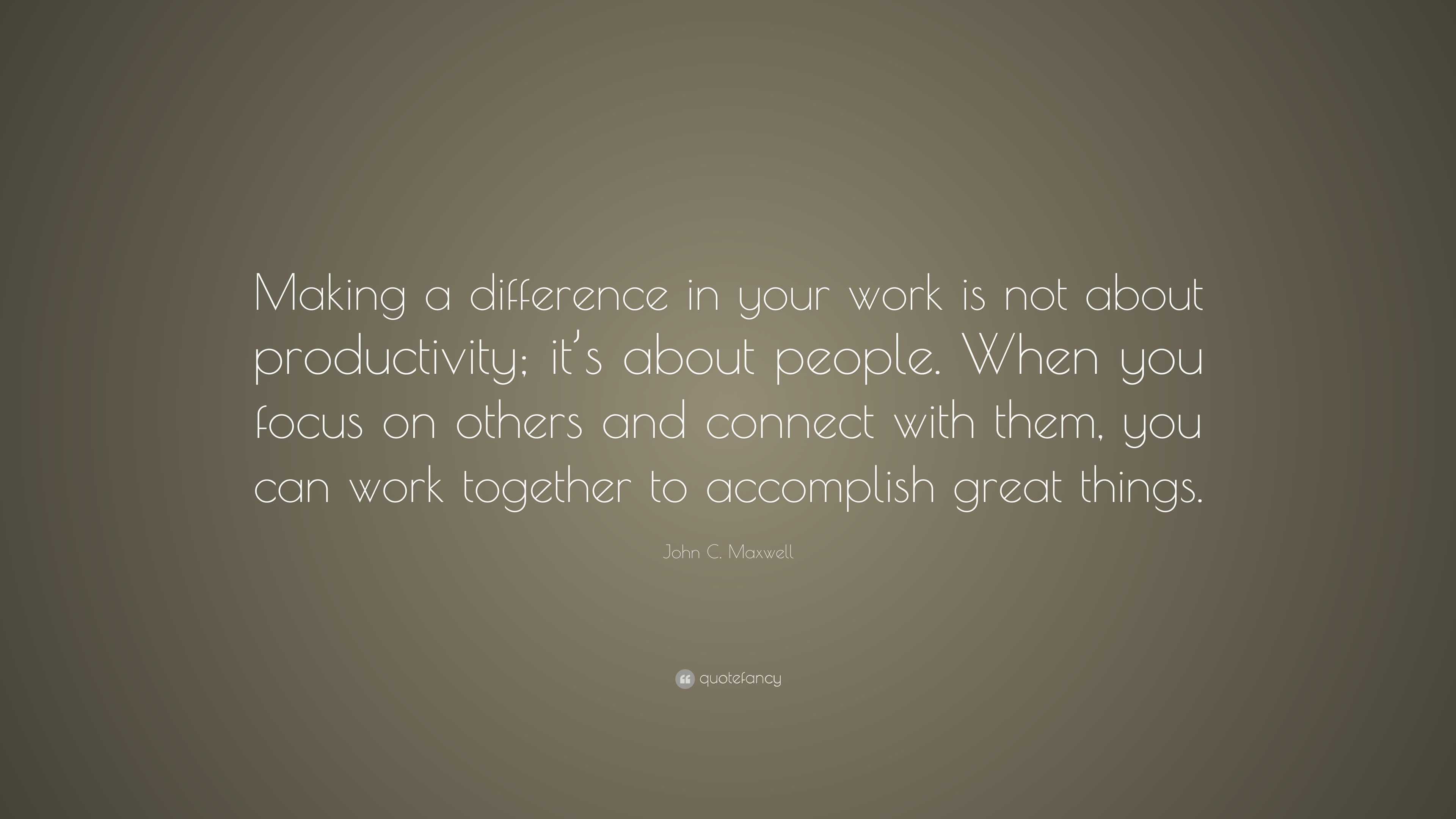 John C. Maxwell Quote: “Making a difference in your work is not about ...