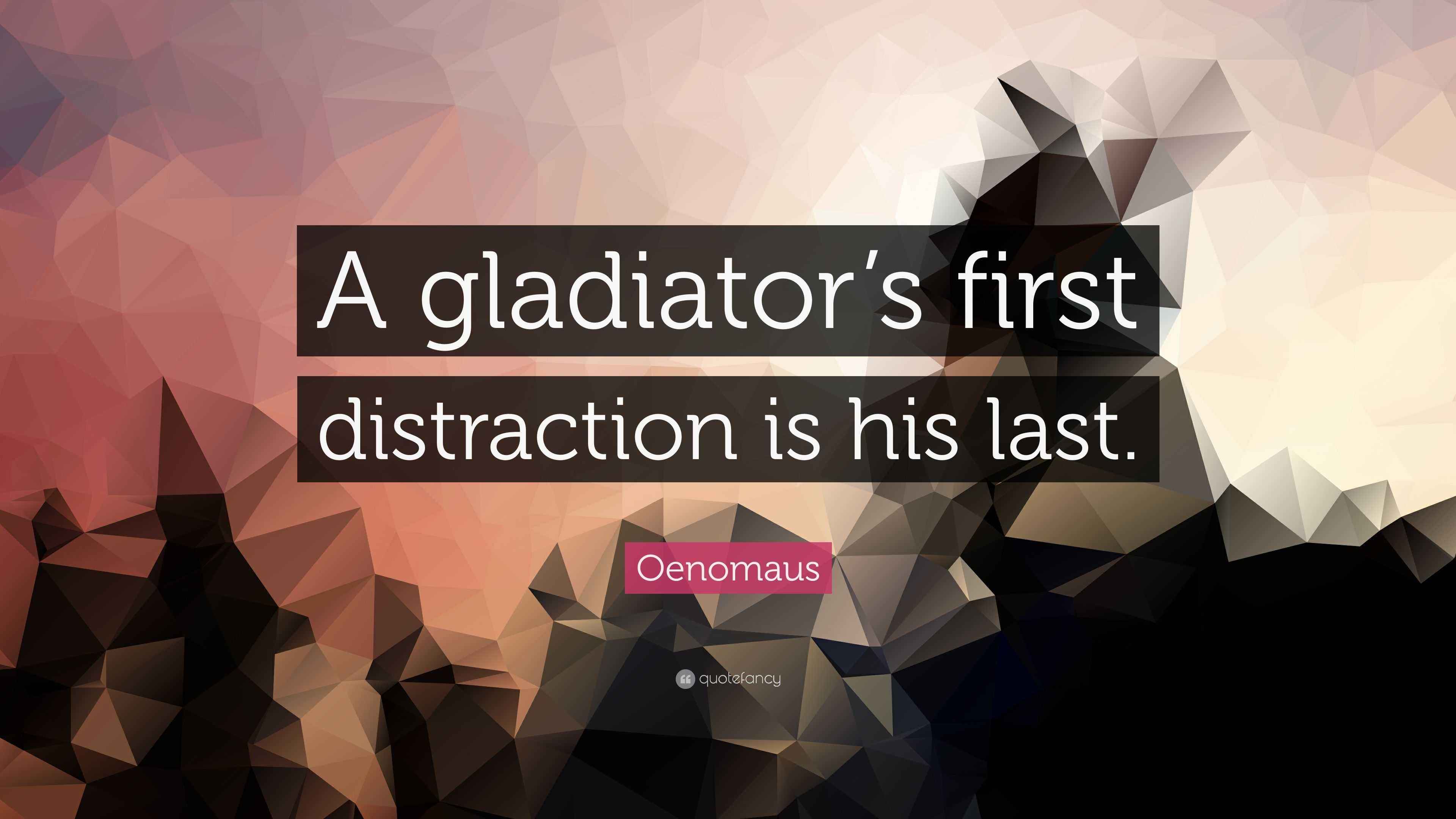 Oenomaus Quote: “A gladiator’s first distraction is his last.”