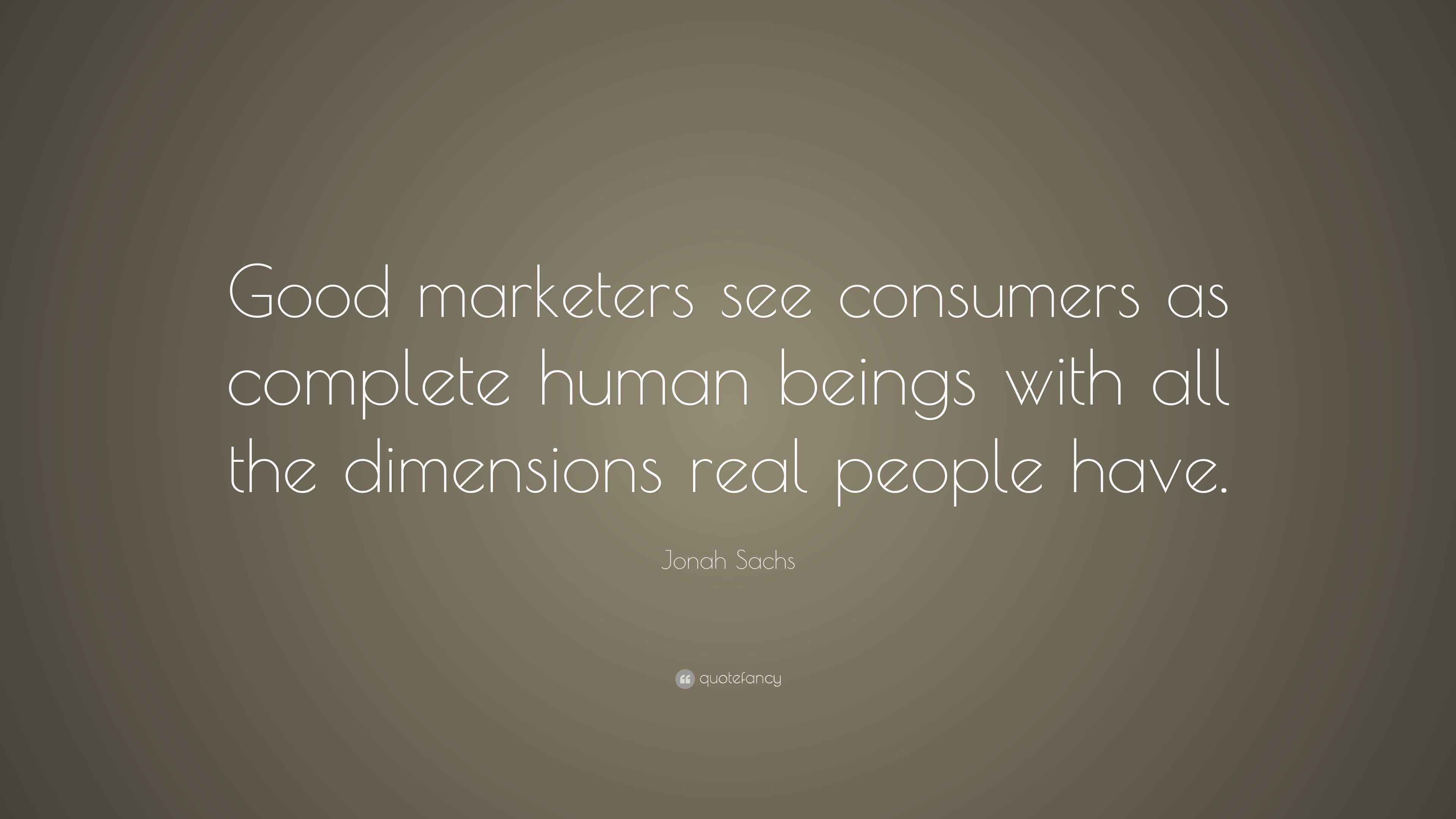 Jonah Sachs Quote: “Good marketers see consumers as complete human ...