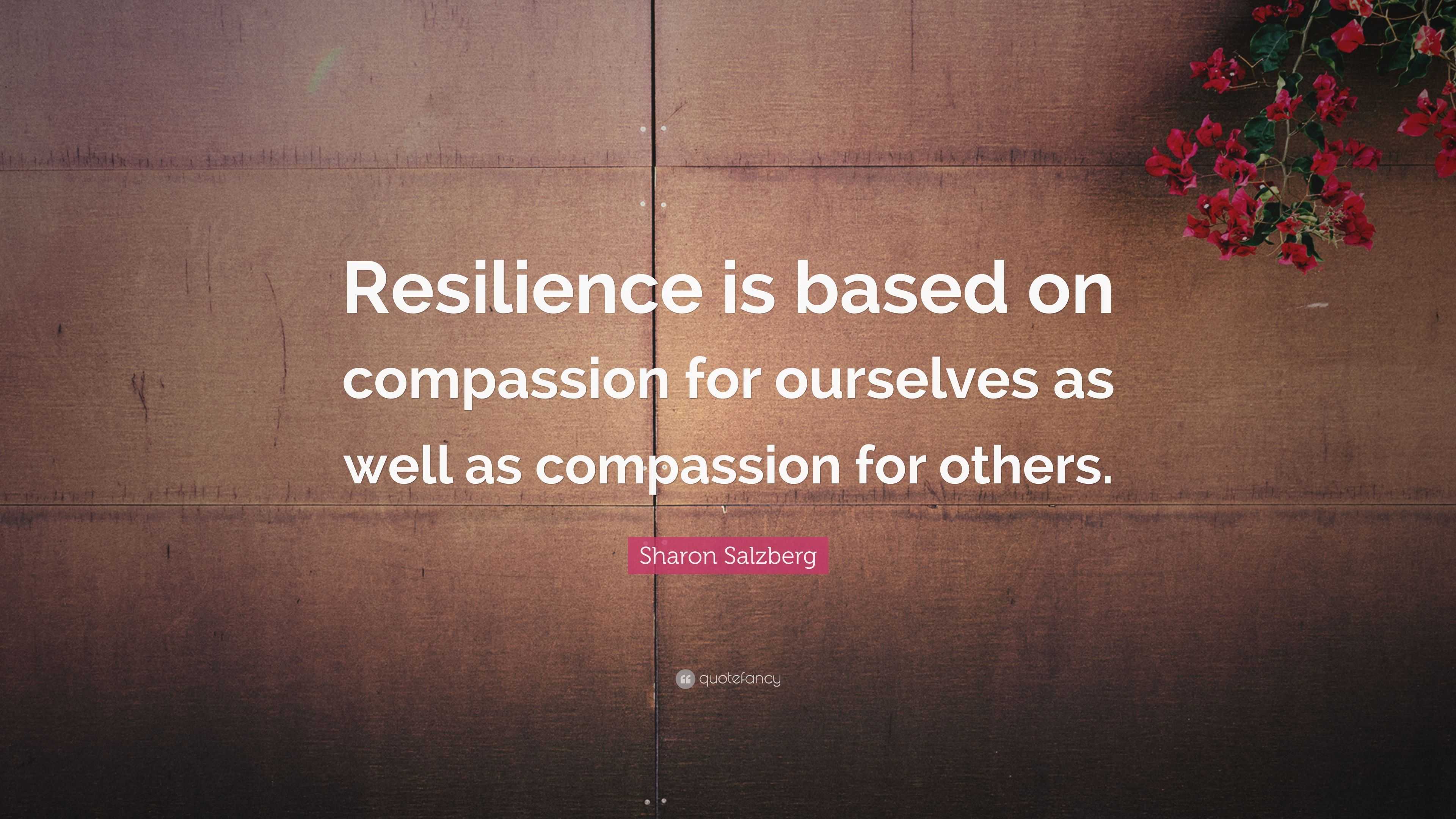 Sharon Salzberg Quote: “Resilience is based on compassion for ourselves ...